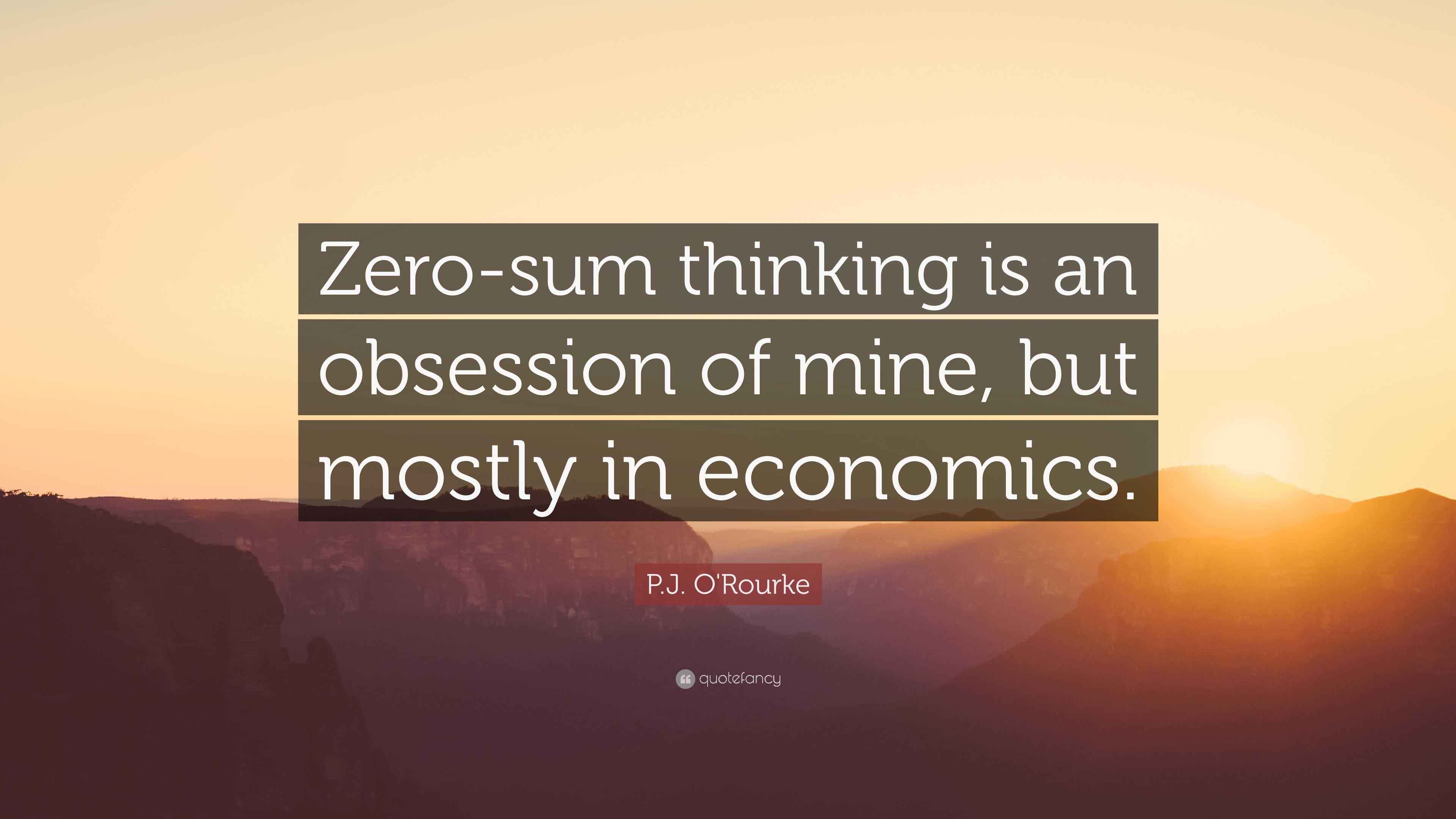 P.J. O'Rourke Quote: “Zero-sum thinking is an obsession of mine, but ...
