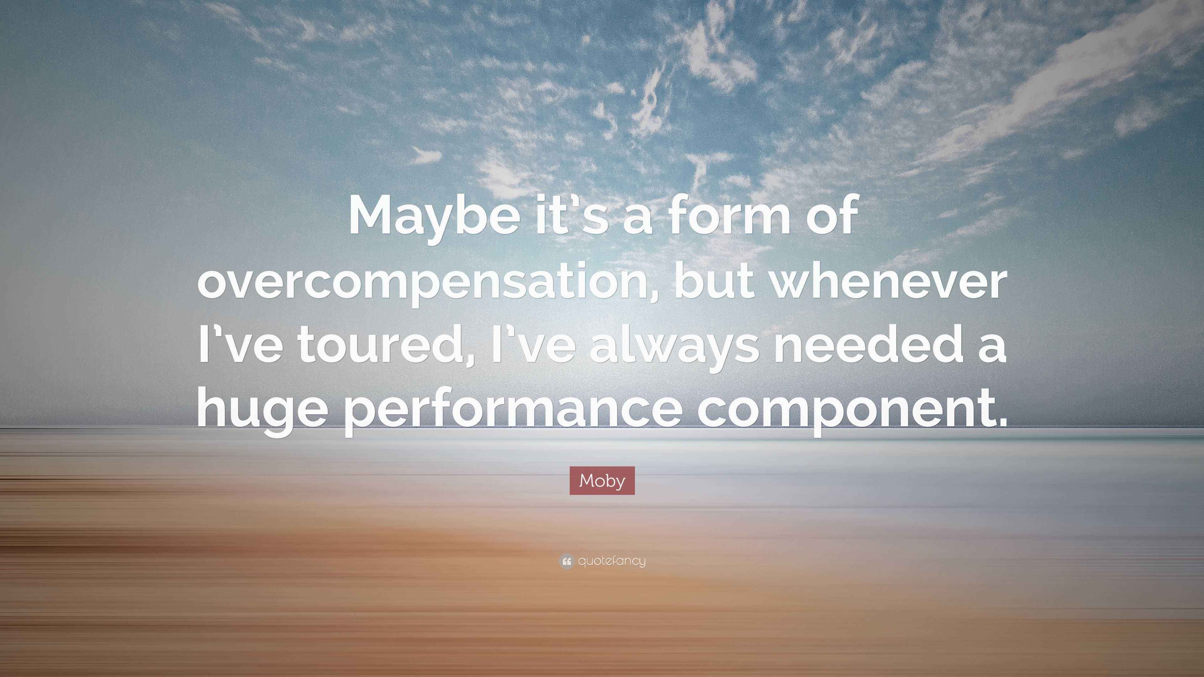 Moby Quote: “Maybe it’s a form of overcompensation, but whenever I’ve ...