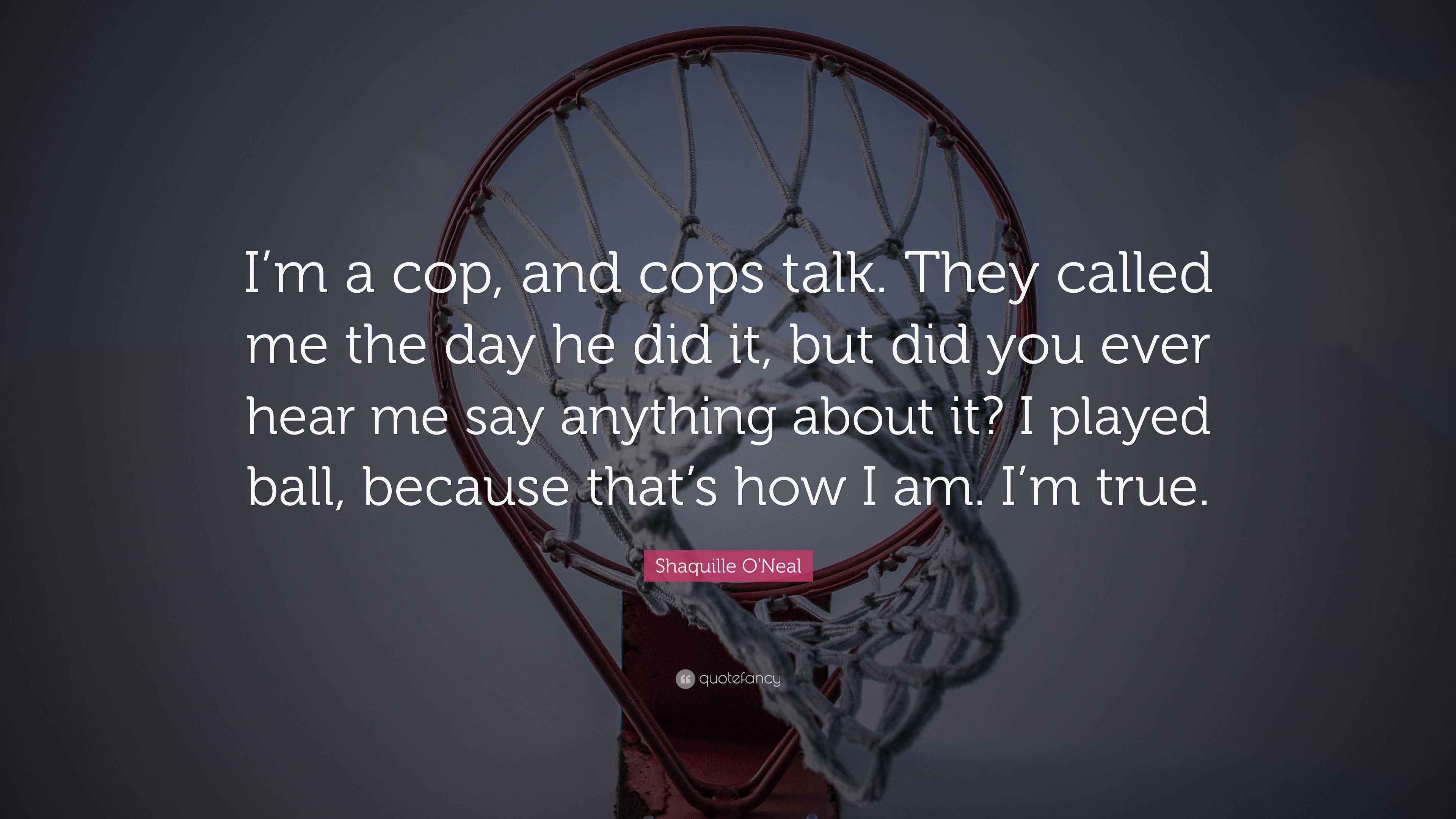 Shaquille O'Neal Quote: “I’m a cop, and cops talk. They called me the ...