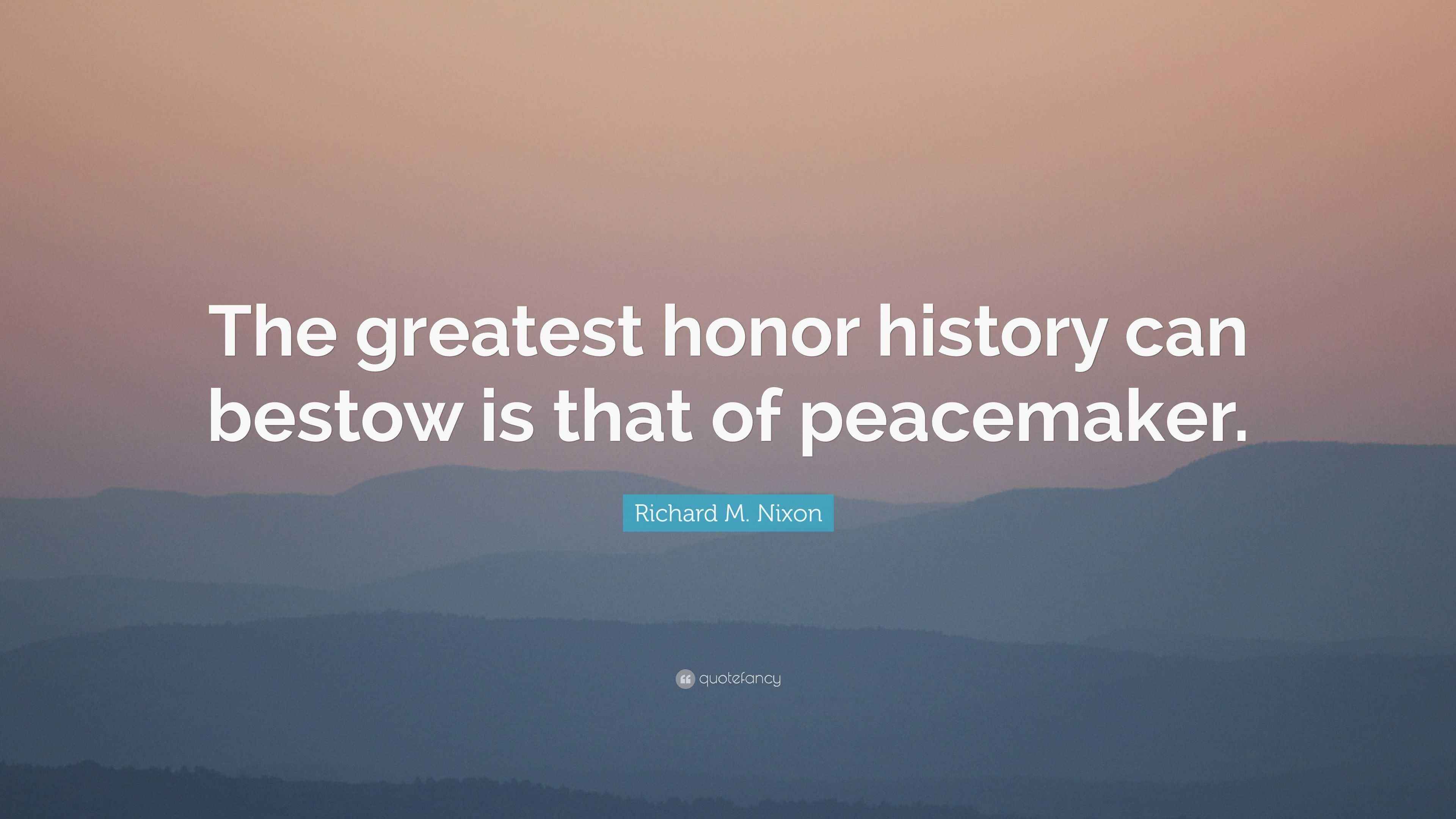 Richard M. Nixon Quote: “The greatest honor history can bestow is that ...