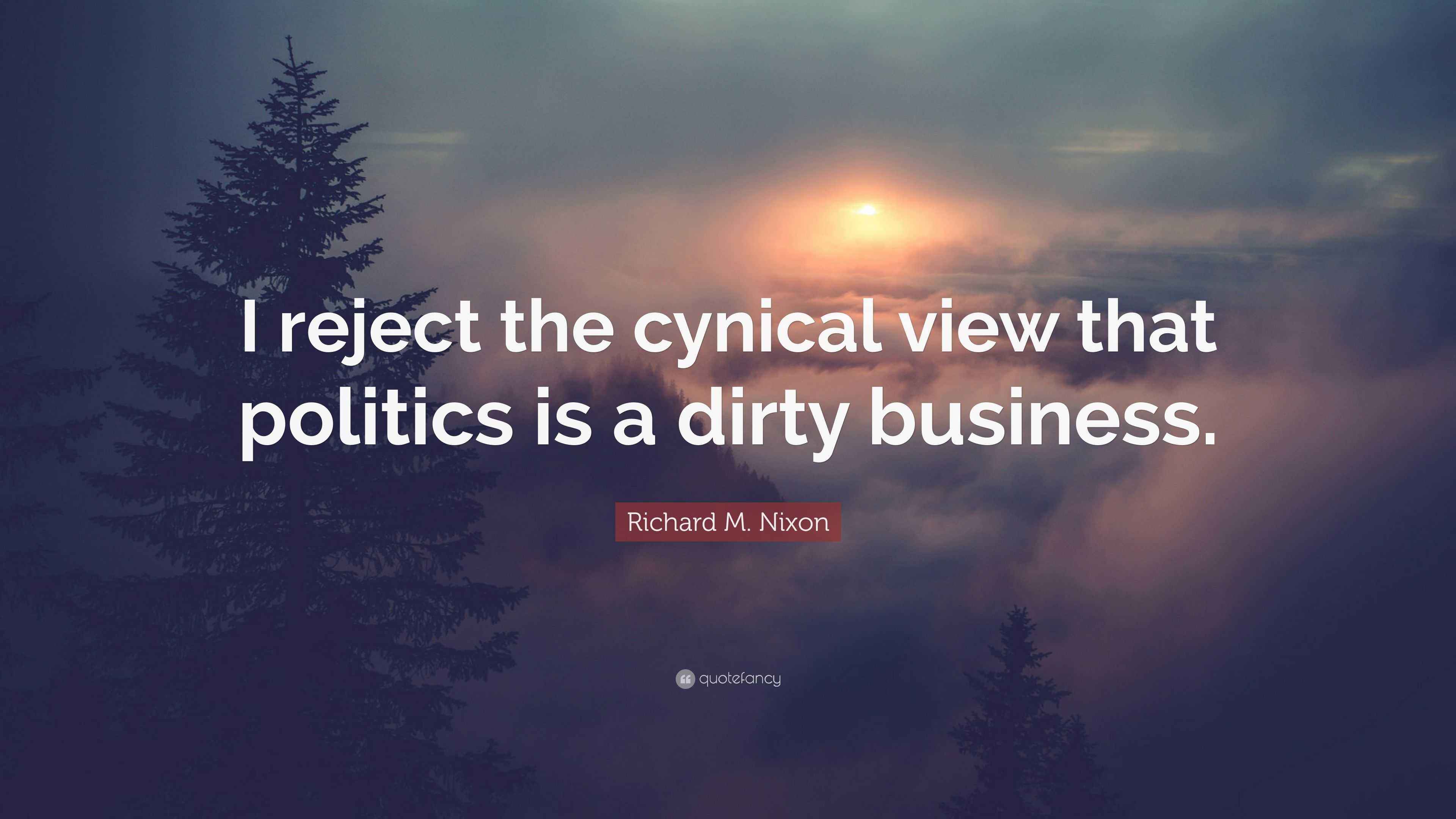 Richard M. Nixon Quote: “I reject the cynical view that politics is a ...