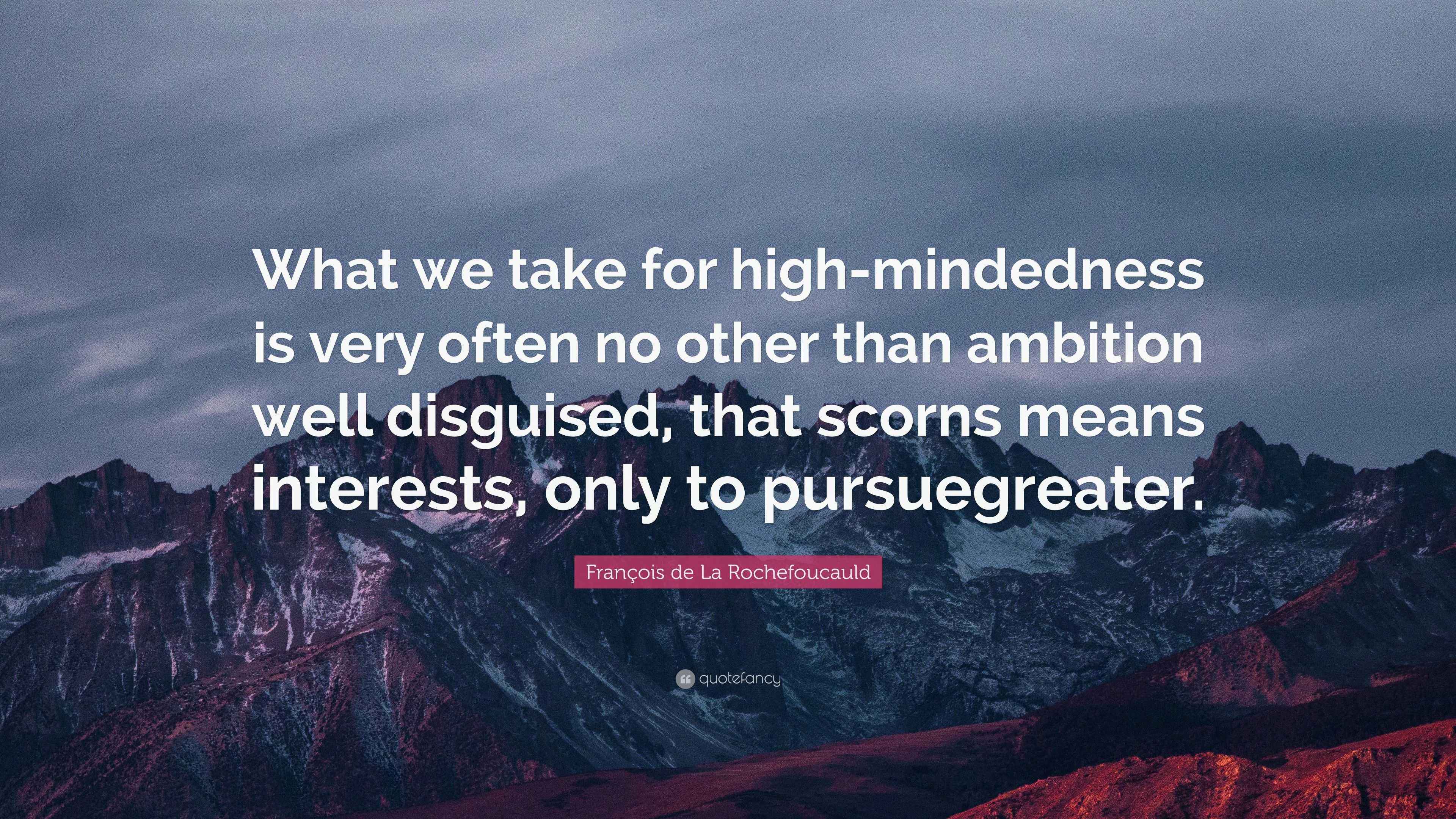 François de La Rochefoucauld Quote: “What we take for high-mindedness ...