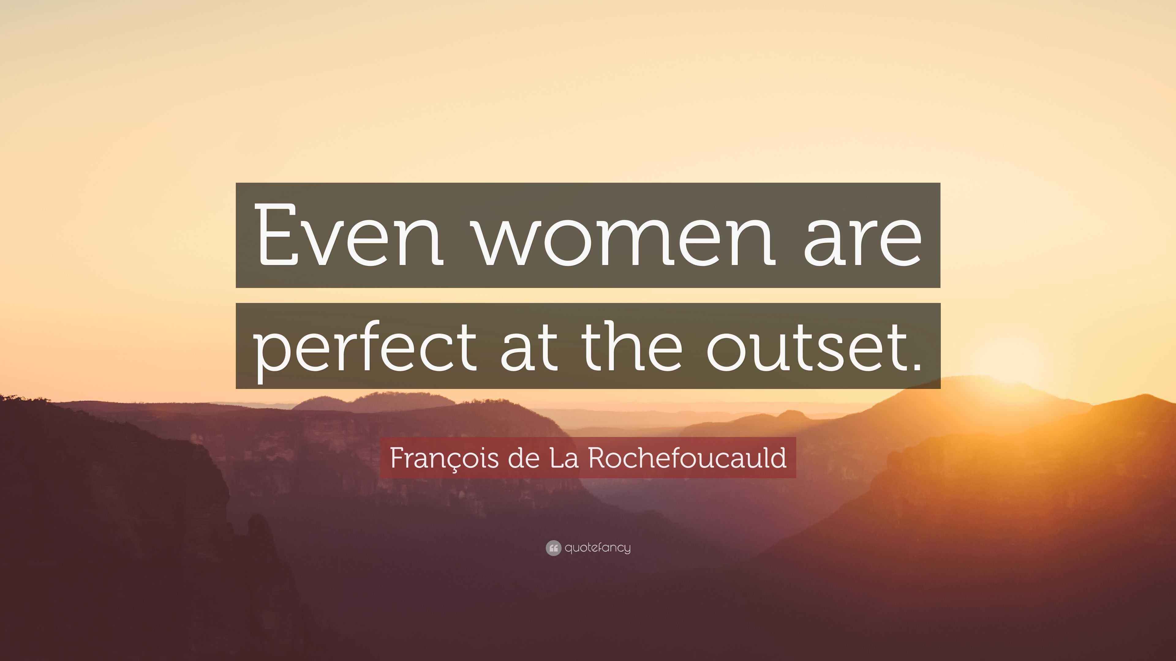 François de La Rochefoucauld Quote: “Even women are perfect at the outset.”