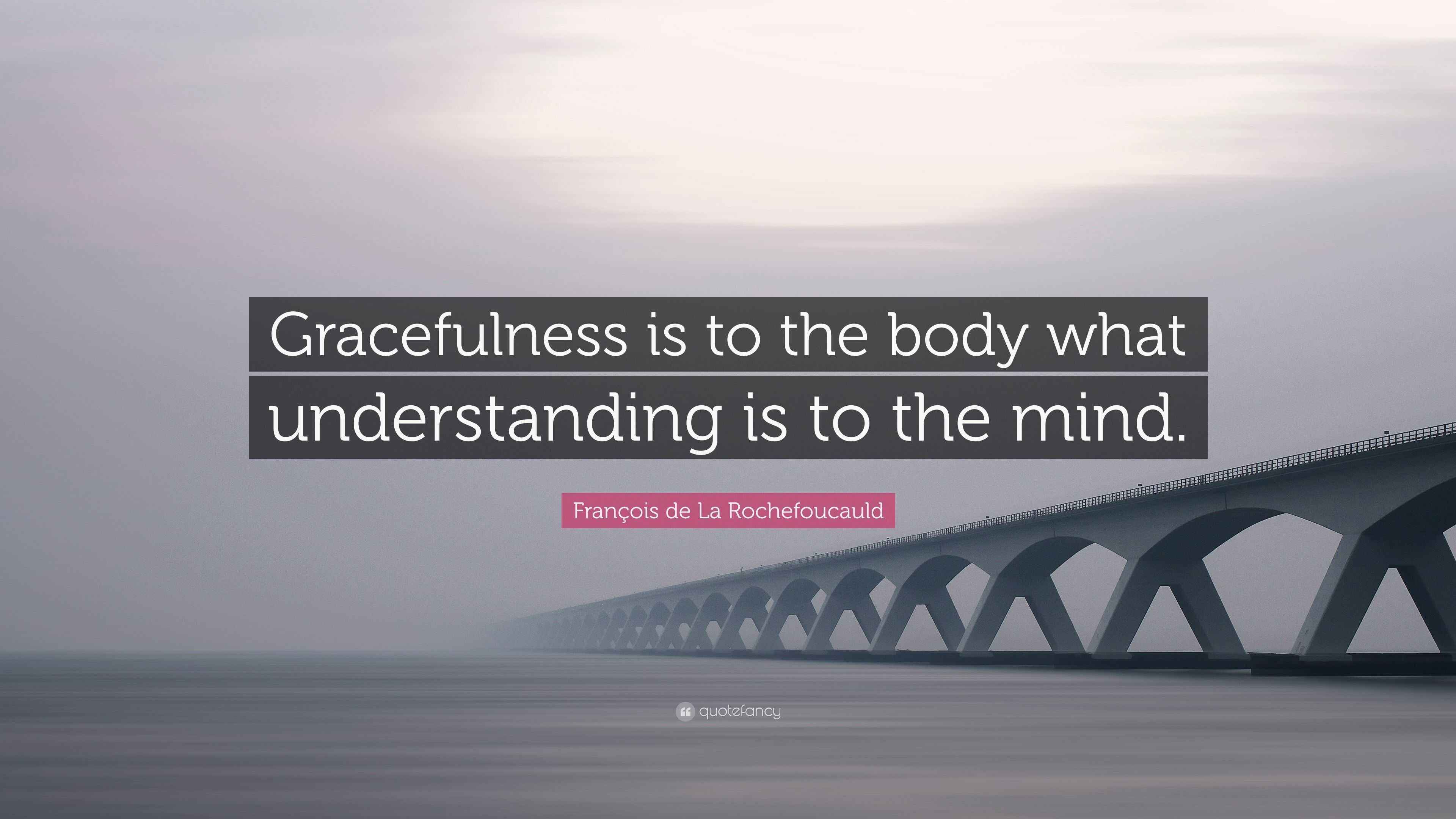 François de La Rochefoucauld Quote: “Gracefulness is to the body what ...