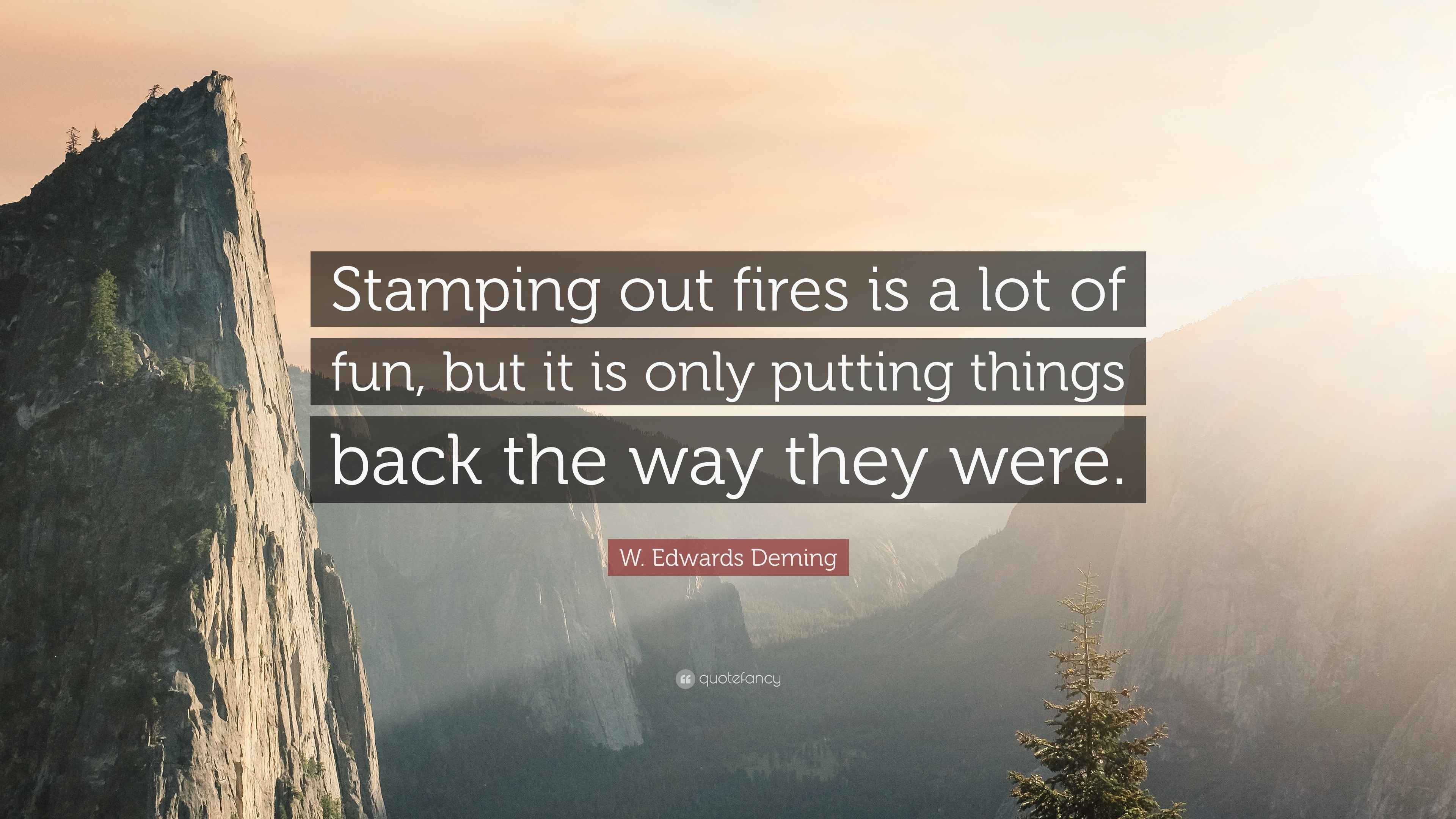 W. Edwards Deming Quote: “Stamping out fires is a lot of fun, but it is ...