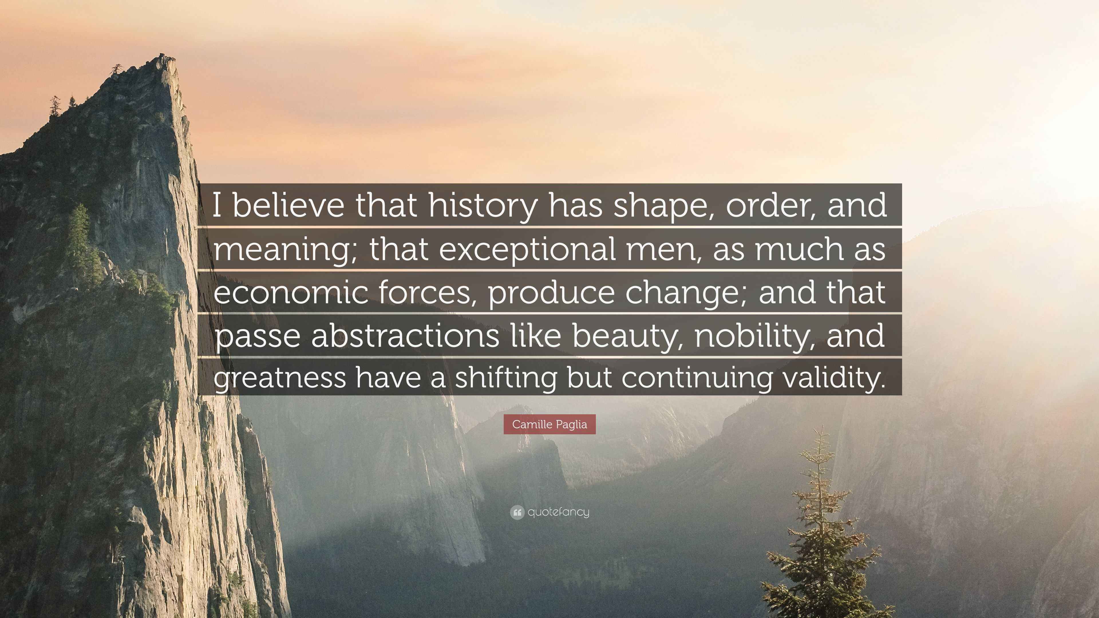 Camille Paglia Quote: “I believe that history has shape, order, and ...