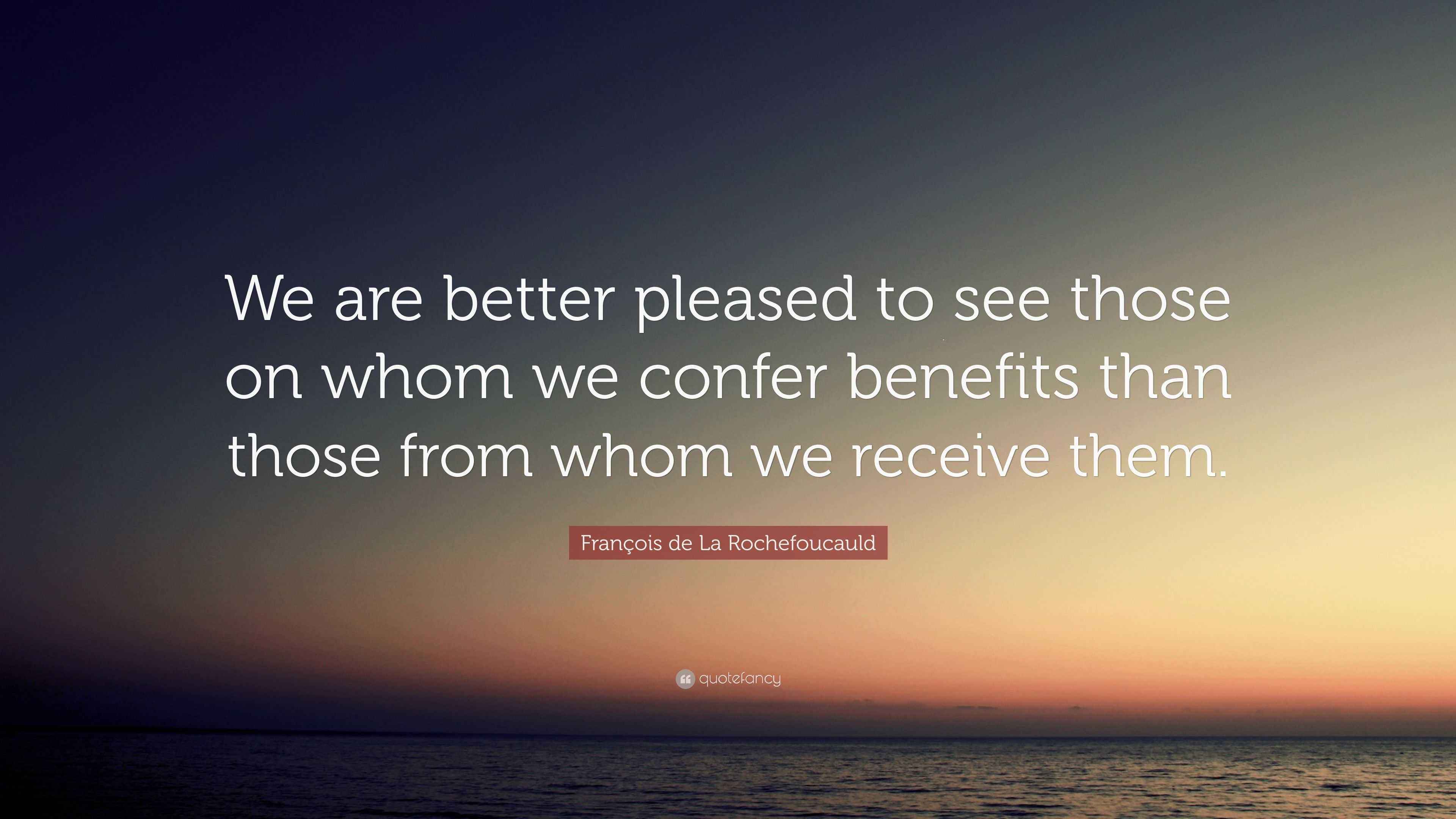 François de La Rochefoucauld Quote: “We are better pleased to see those ...