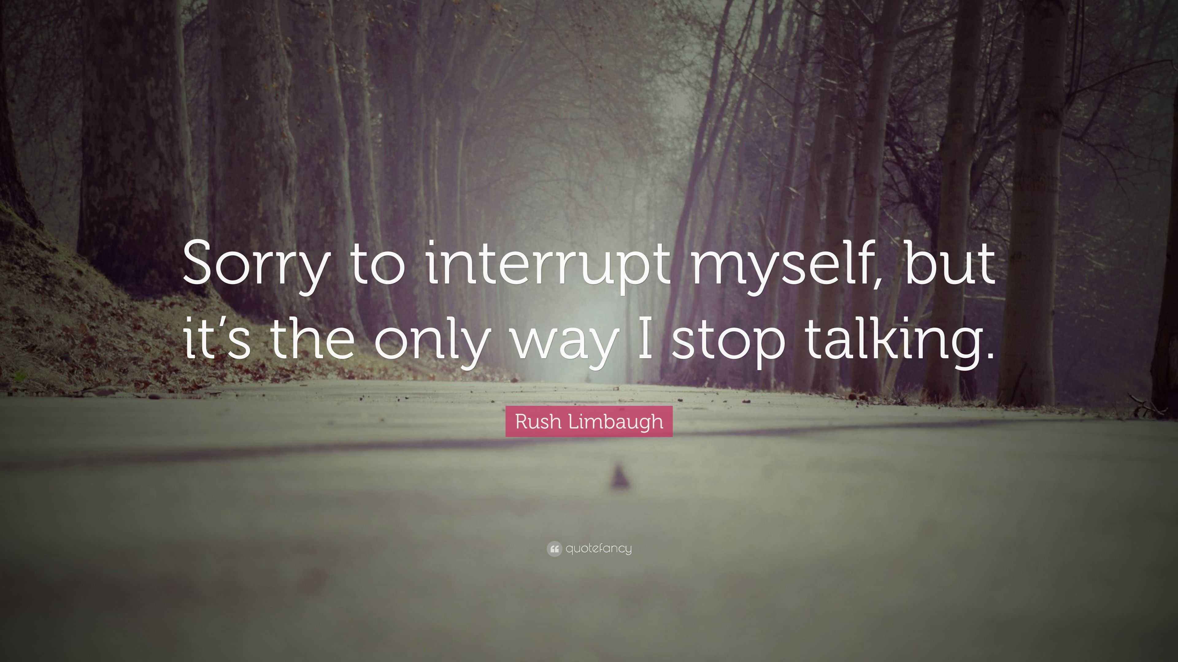 Rush Limbaugh Quote: “Sorry to interrupt myself, but it’s the only way ...