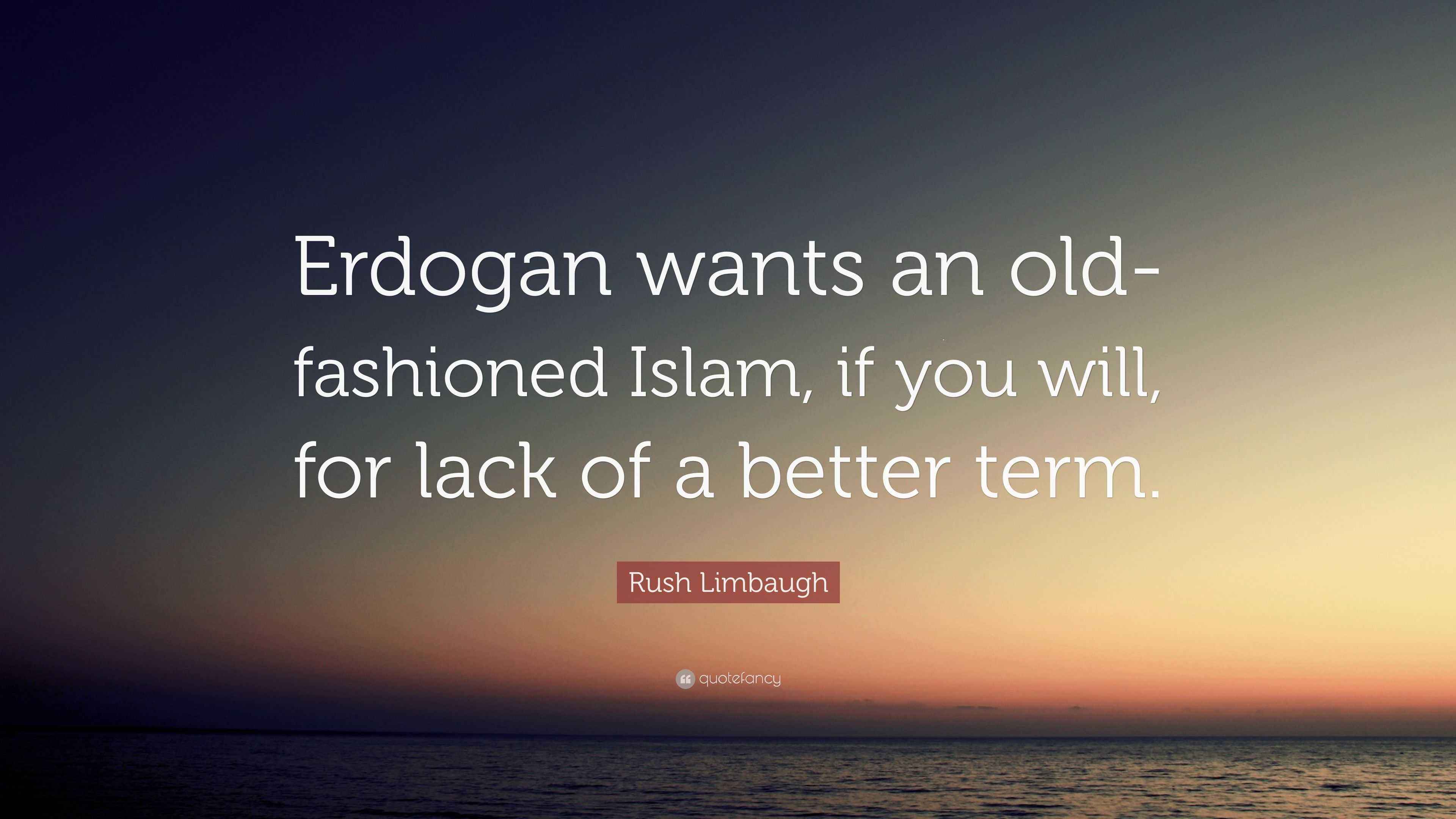 Rush Limbaugh Quote: “Erdogan wants an old-fashioned Islam, if you will ...