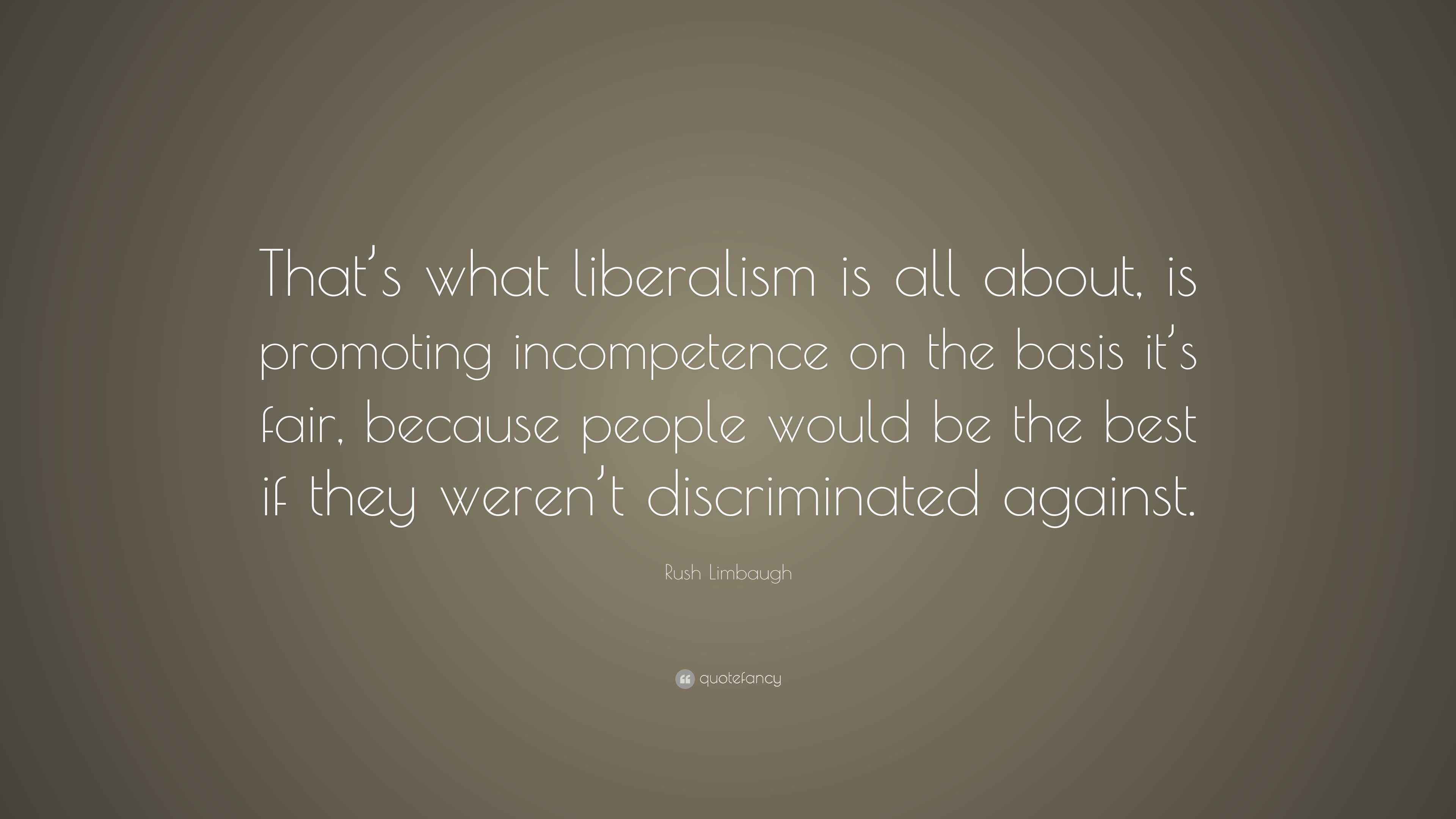 Rush Limbaugh Quote: “That’s what liberalism is all about, is promoting ...