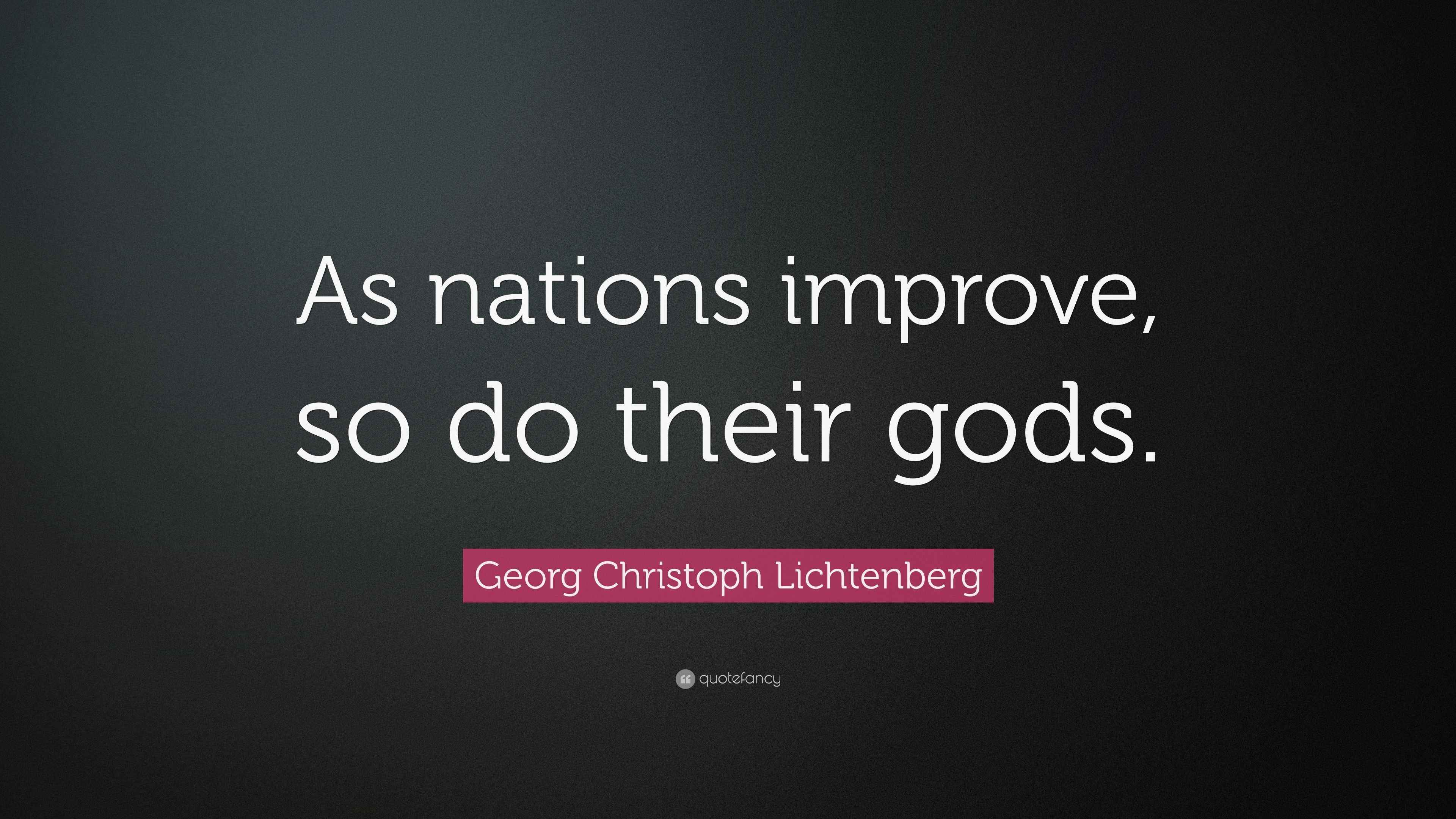 Georg Christoph Lichtenberg Quote: “As nations improve, so do their gods.”