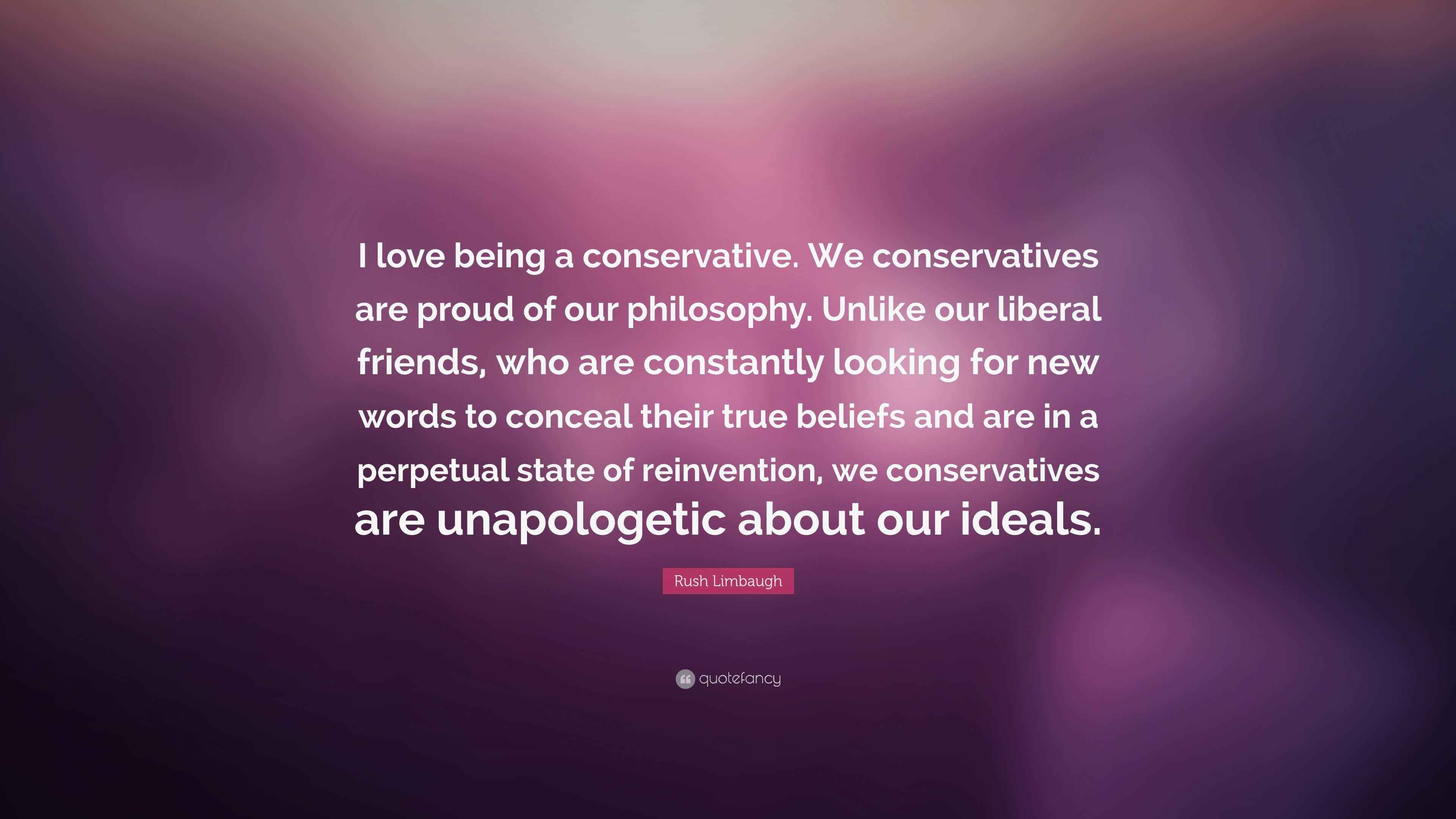 Rush Limbaugh Quote: “I love being a conservative. We conservatives are ...