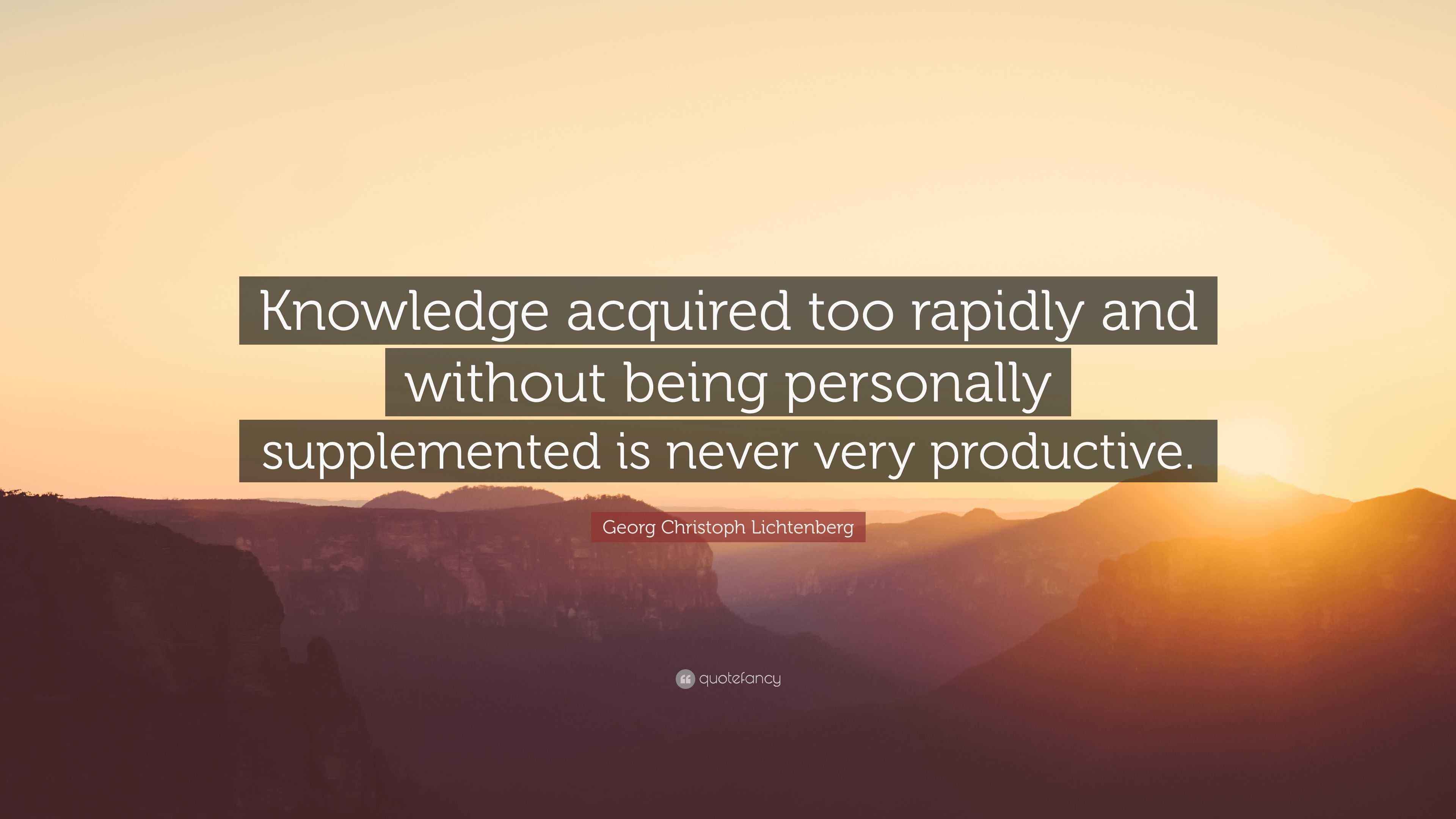 Georg Christoph Lichtenberg Quote: “Knowledge acquired too rapidly and ...