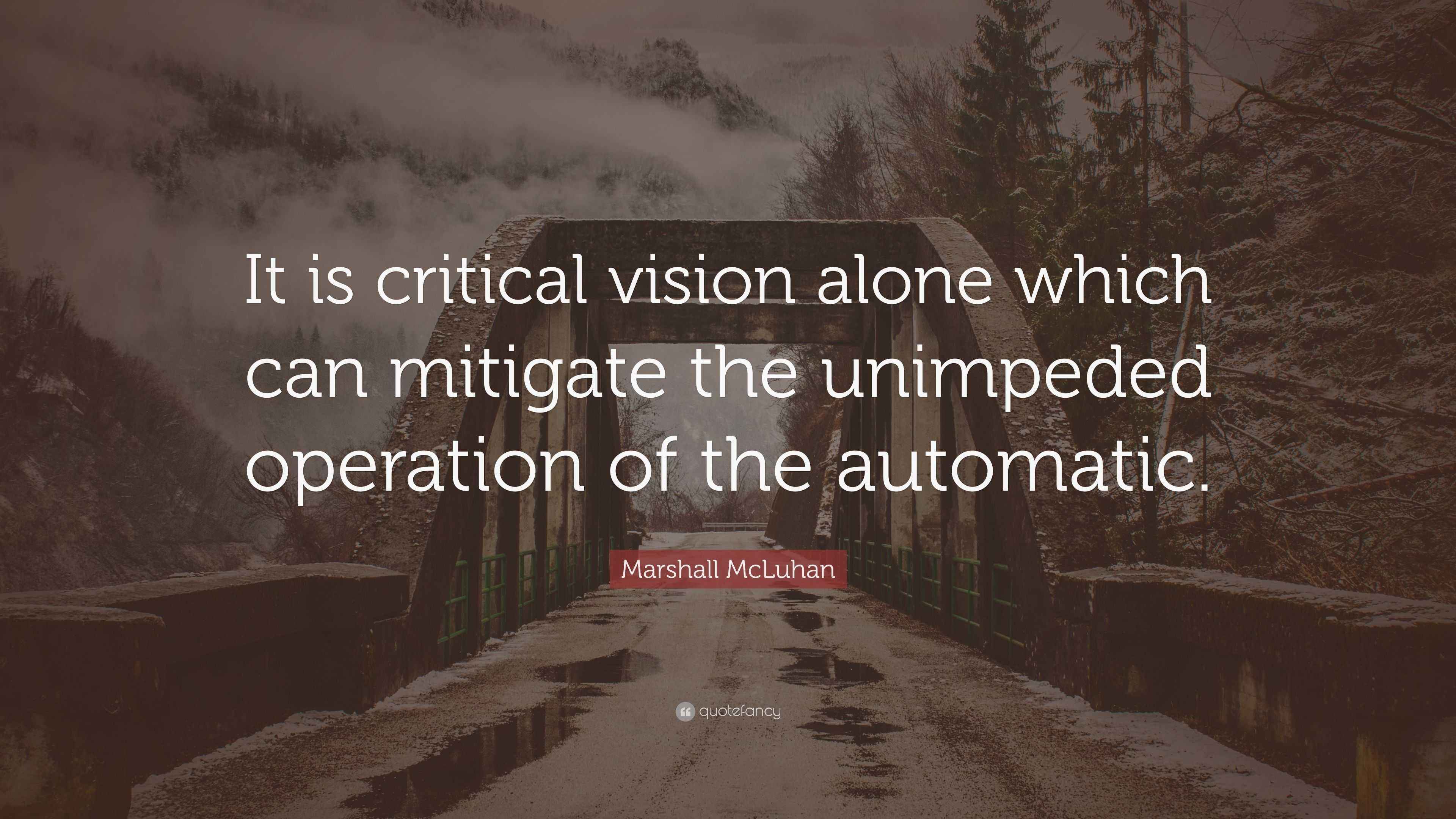 Marshall McLuhan Quote: “It is critical vision alone which can mitigate ...