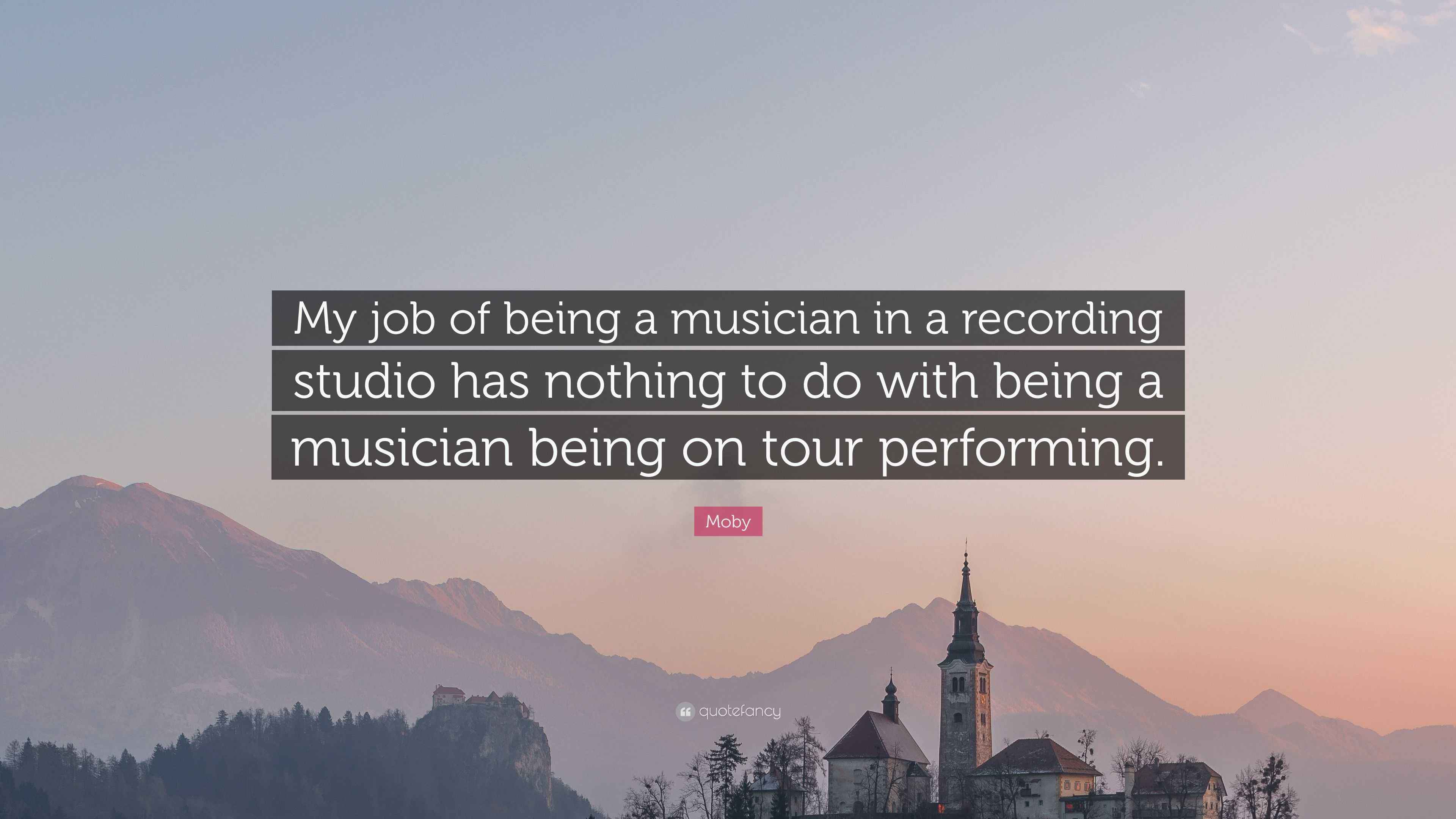 Moby Quote: “My job of being a musician in a recording studio has ...