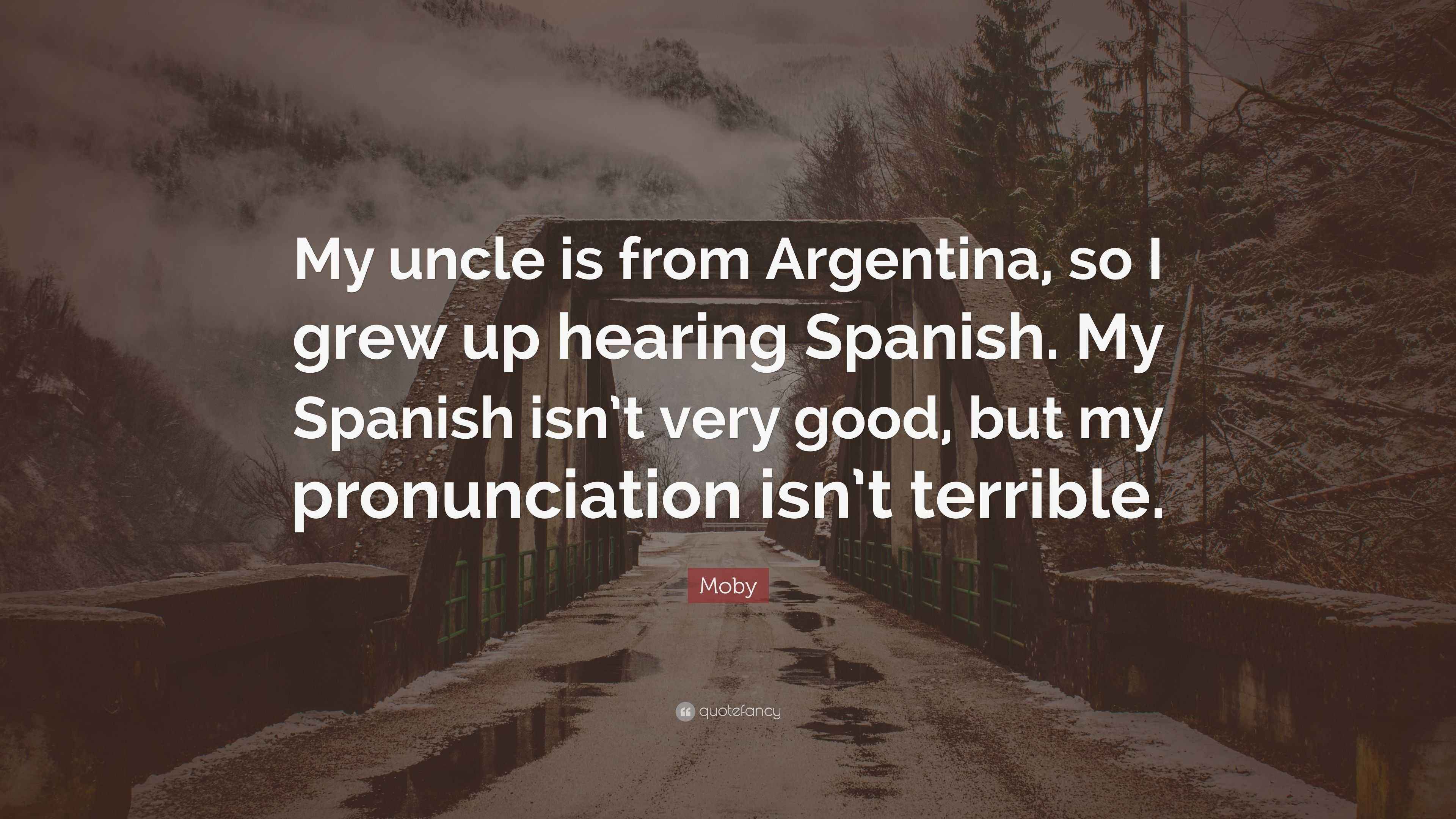 Moby Quote: “My uncle is from Argentina, so I grew up hearing Spanish ...