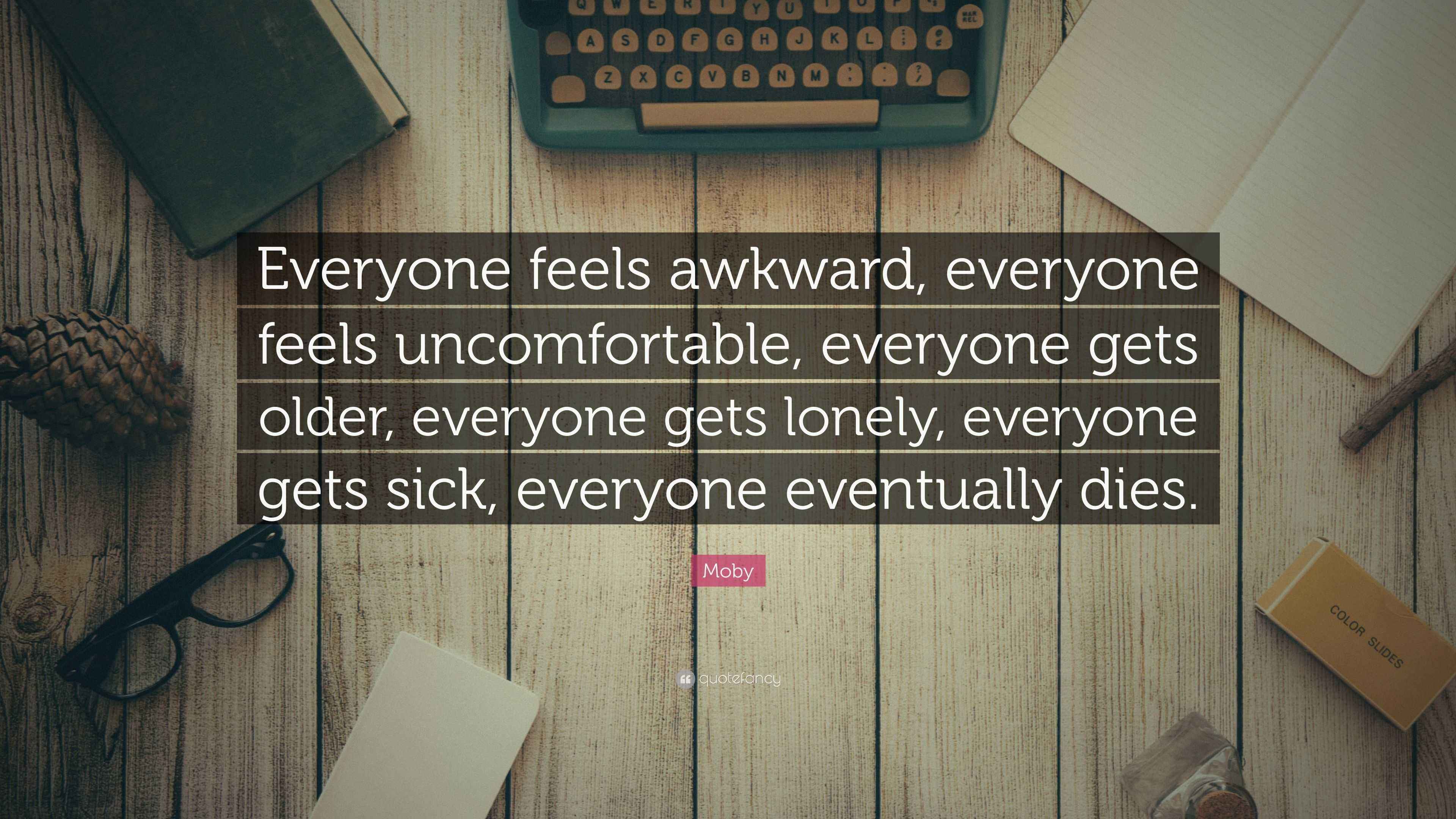 Moby Quote: “Everyone feels awkward, everyone feels uncomfortable ...