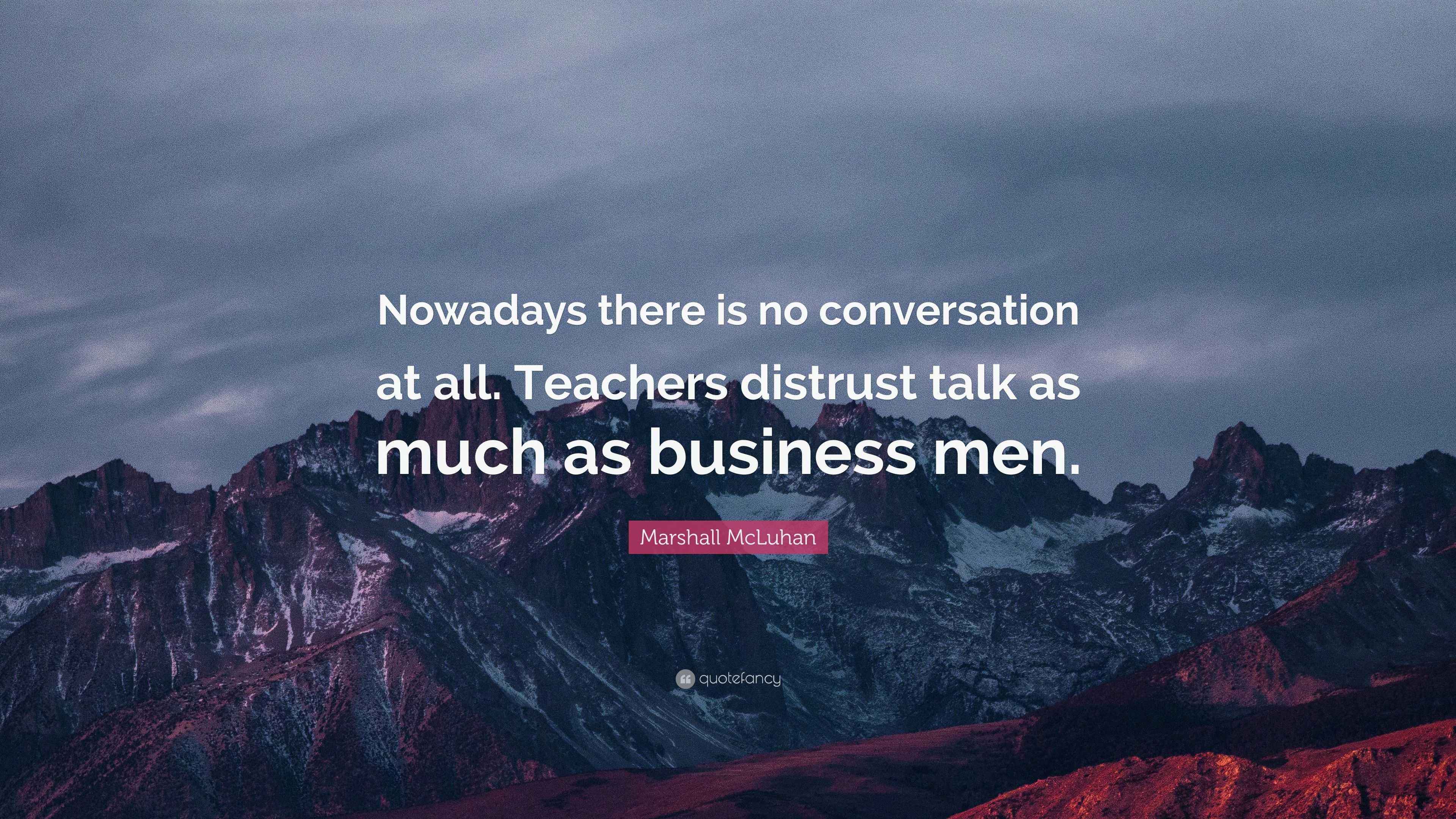 Marshall McLuhan Quote: “Nowadays there is no conversation at all ...