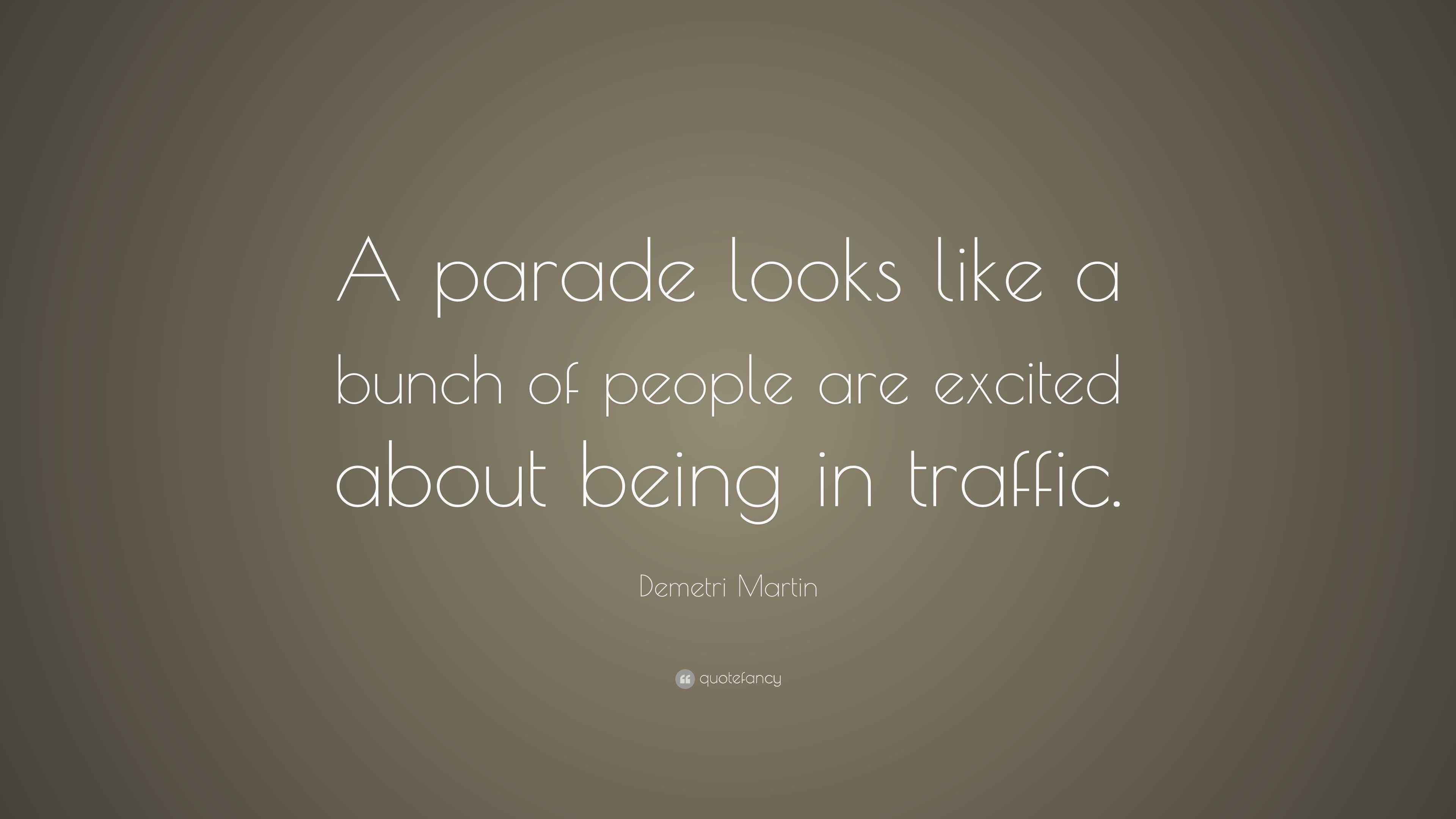 Demetri Martin Quote: “A parade looks like a bunch of people are ...