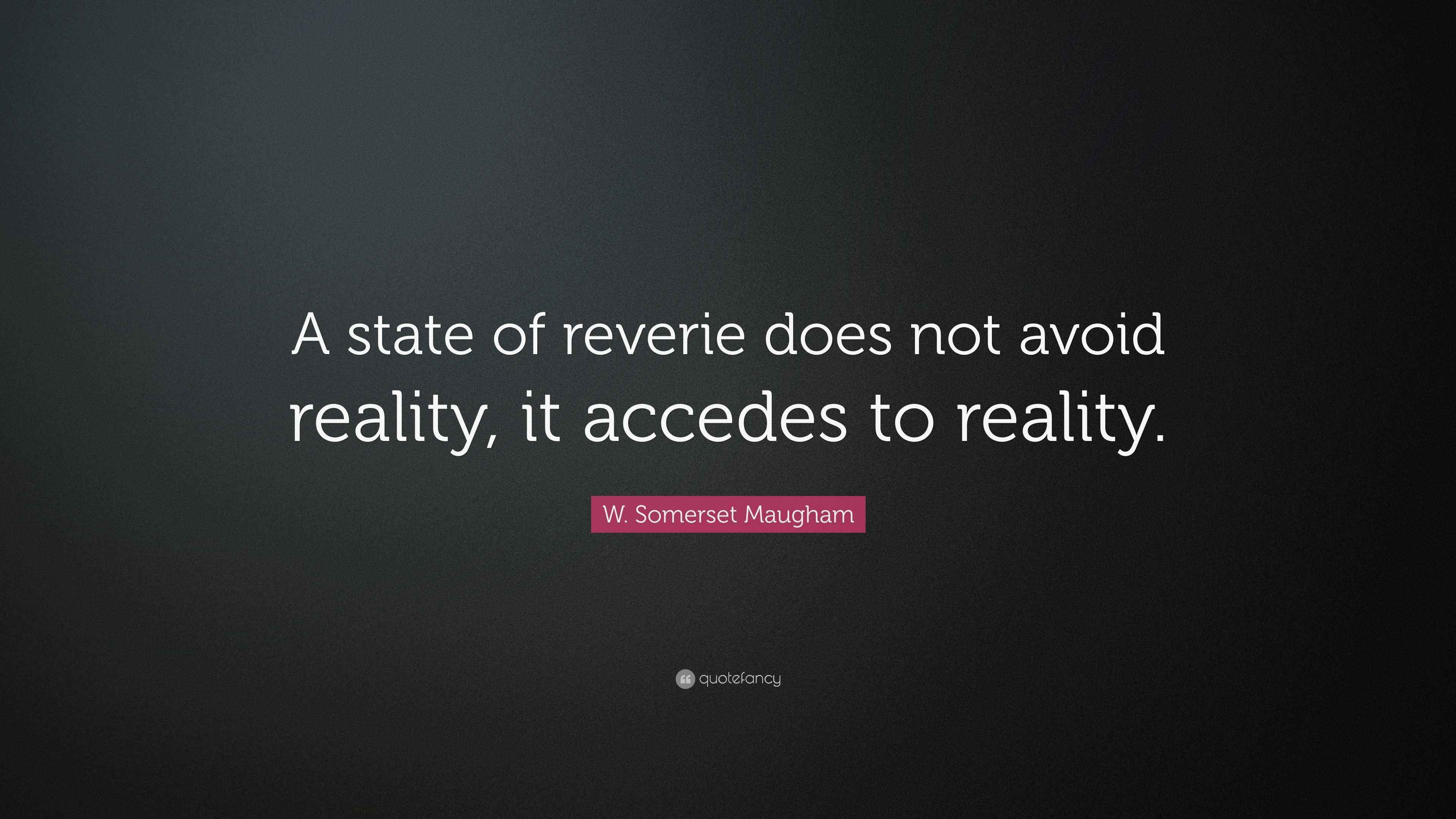 W. Somerset Maugham Quote: “A state of reverie does not avoid reality ...