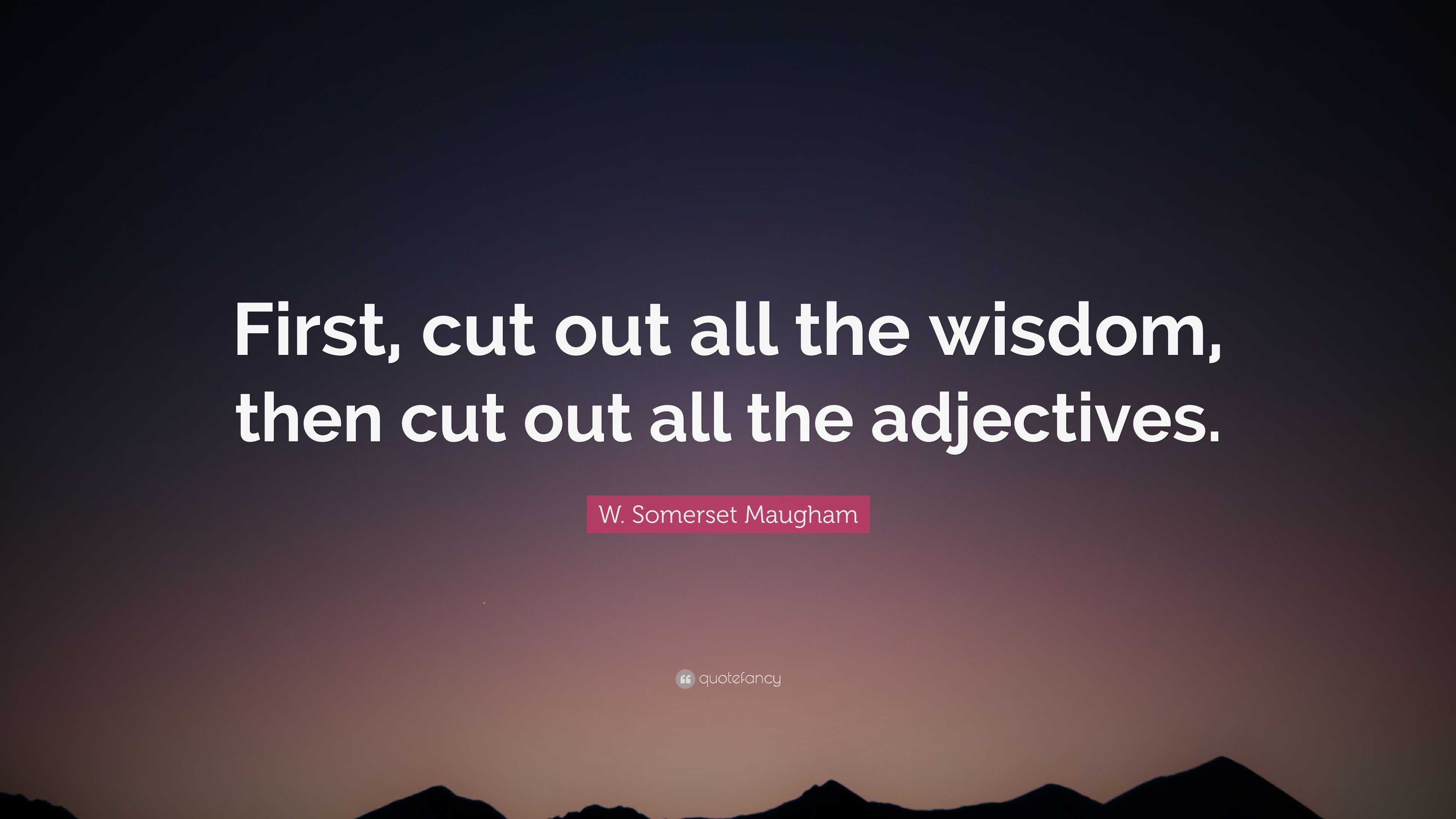 W. Somerset Maugham Quote: “First, cut out all the wisdom, then cut out ...