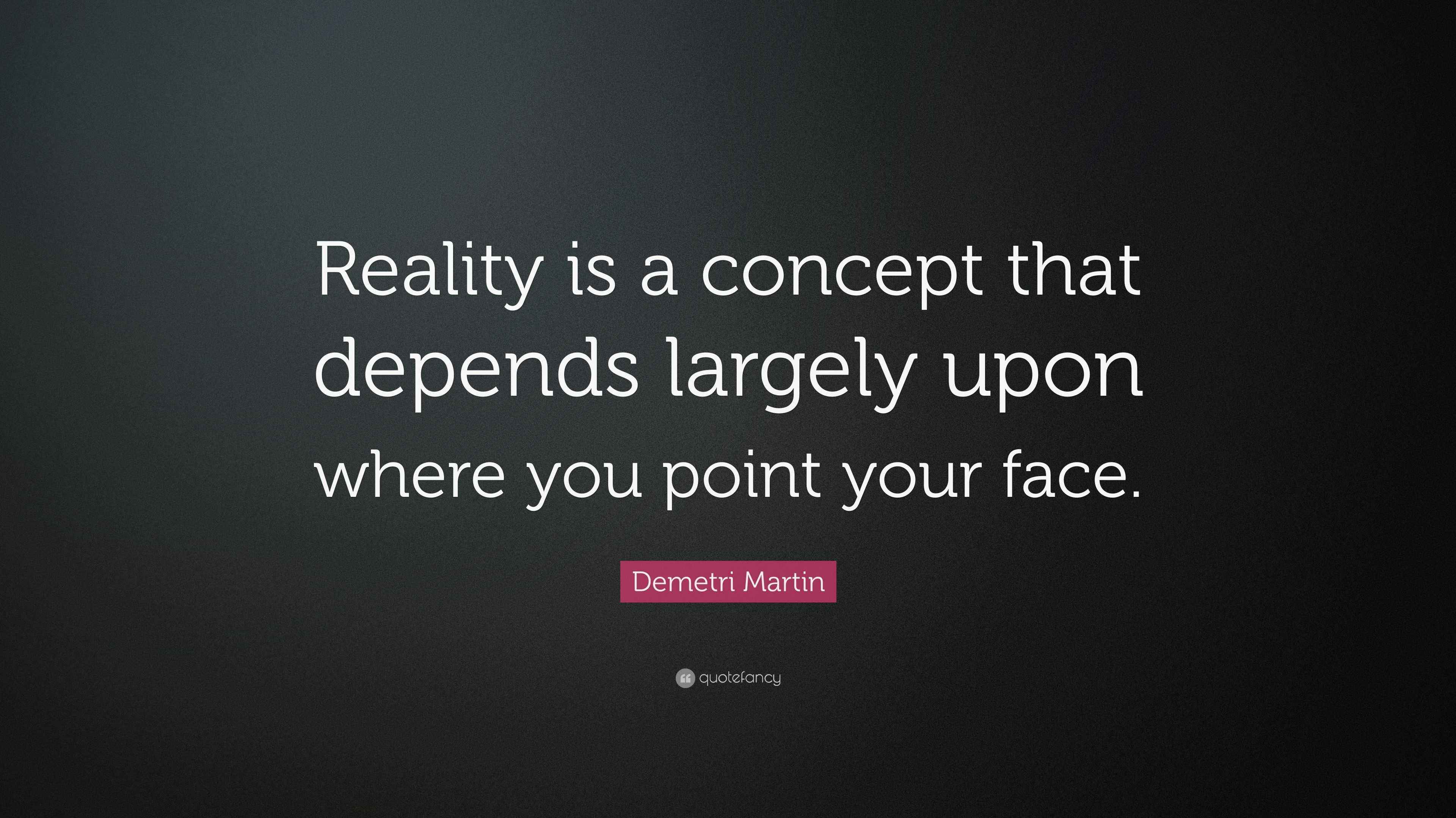 Demetri Martin Quote: “Reality is a concept that depends largely upon ...