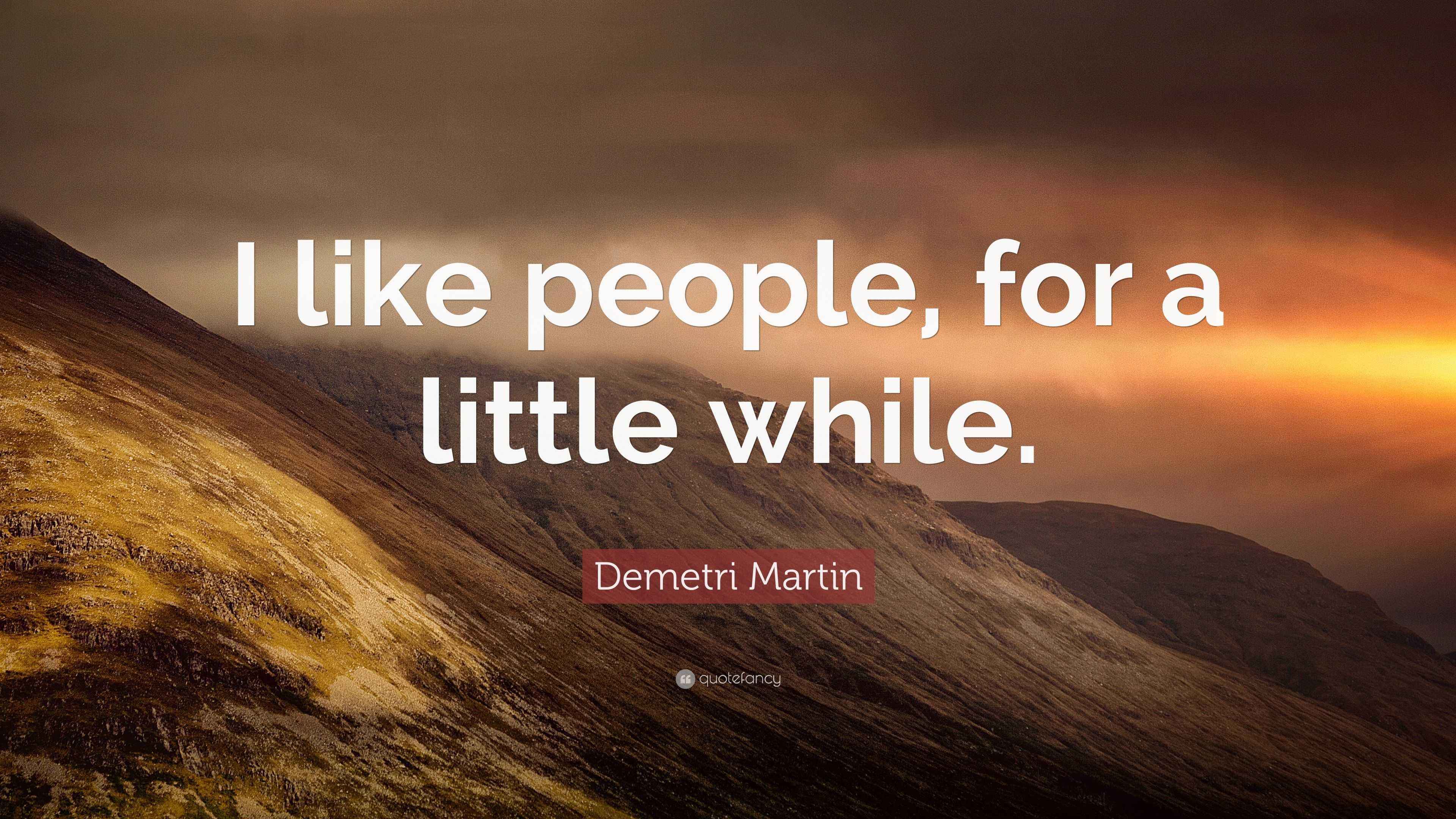 Demetri Martin Quote: “I like people, for a little while.”