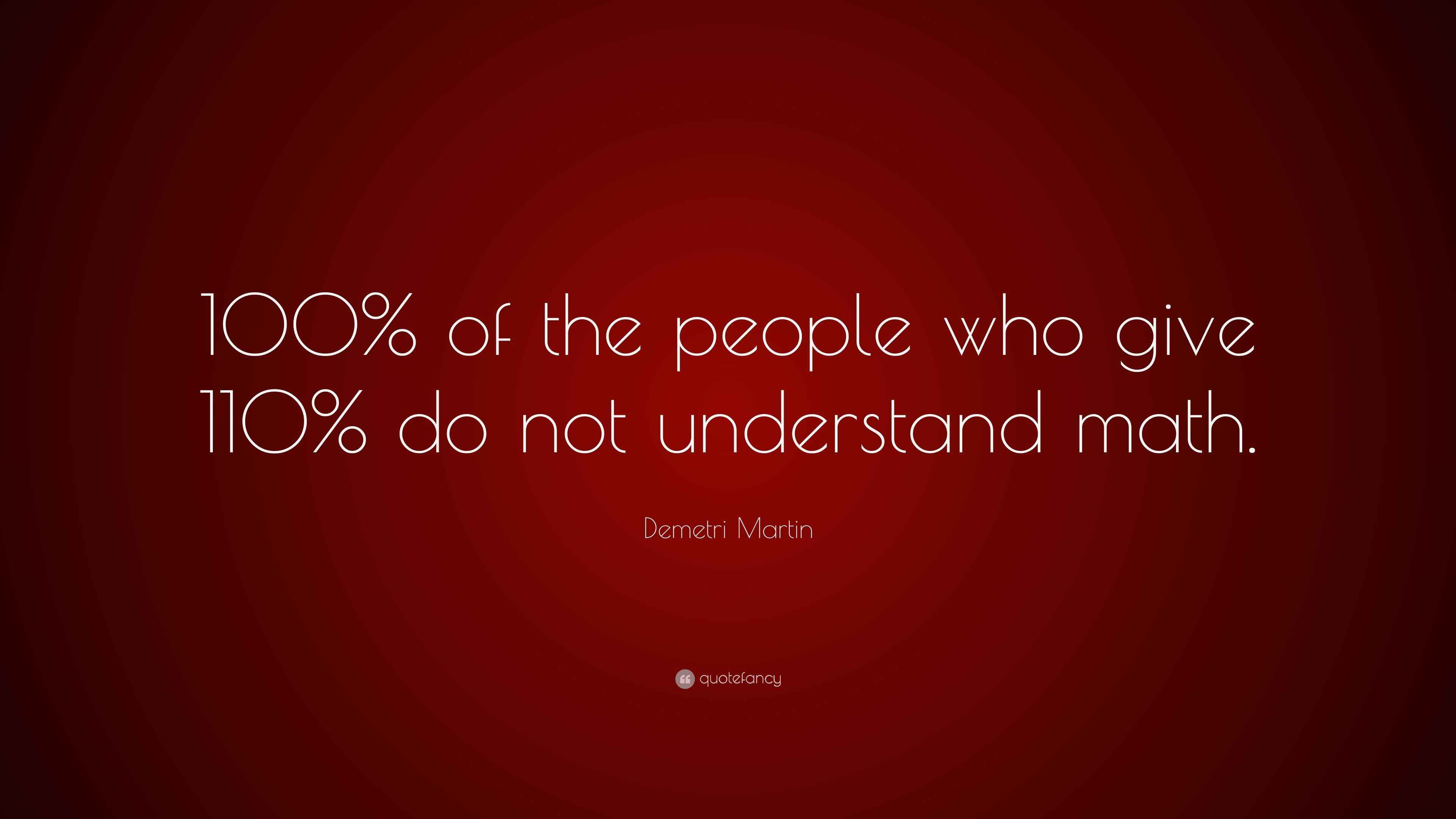 Demetri Martin Quote: “100% of the people who give 110% do not ...