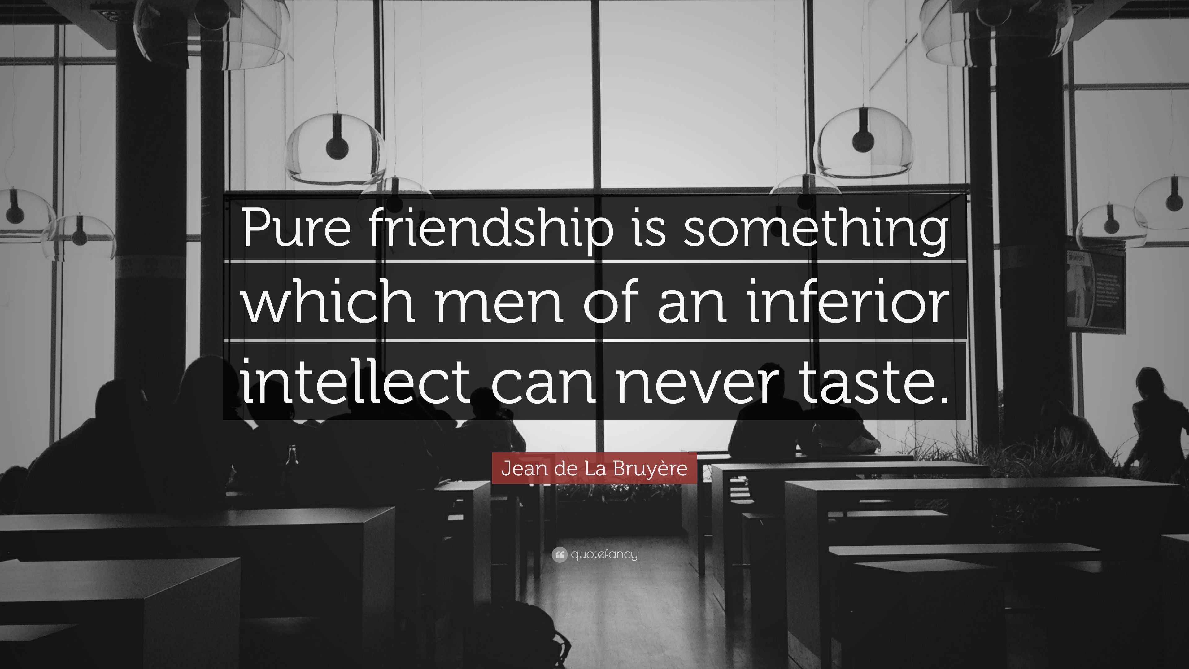 Jean de La Bruyère Quote: “Pure friendship is something which men of an ...