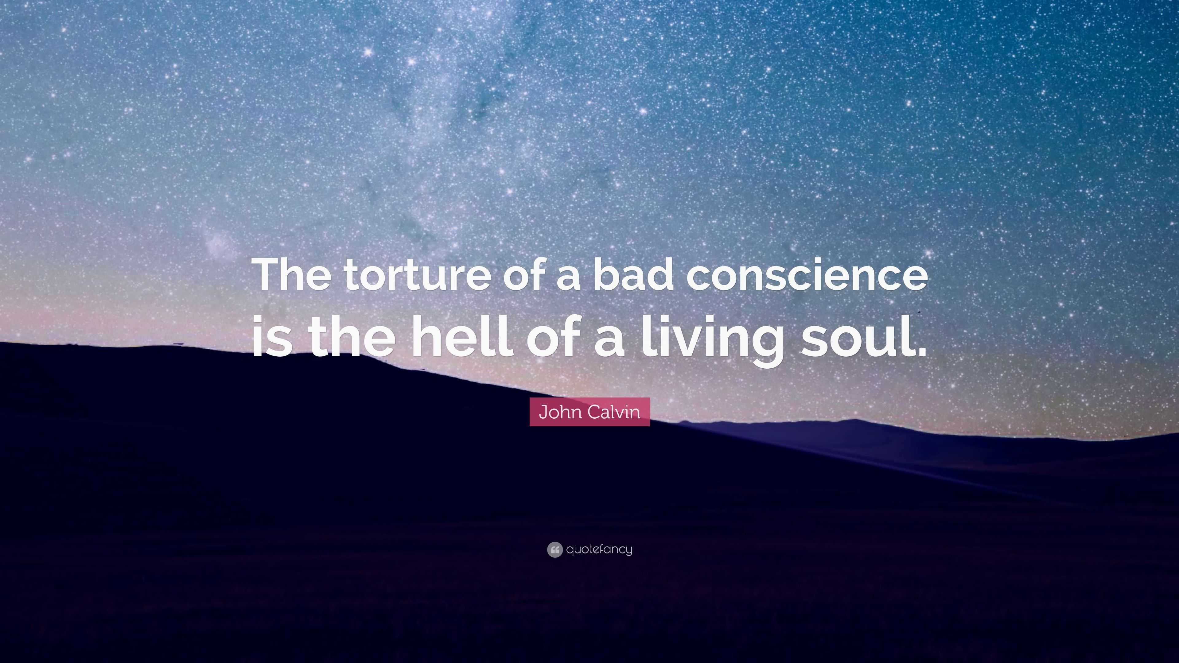 John Calvin Quote: “The torture of a bad conscience is the hell of a ...