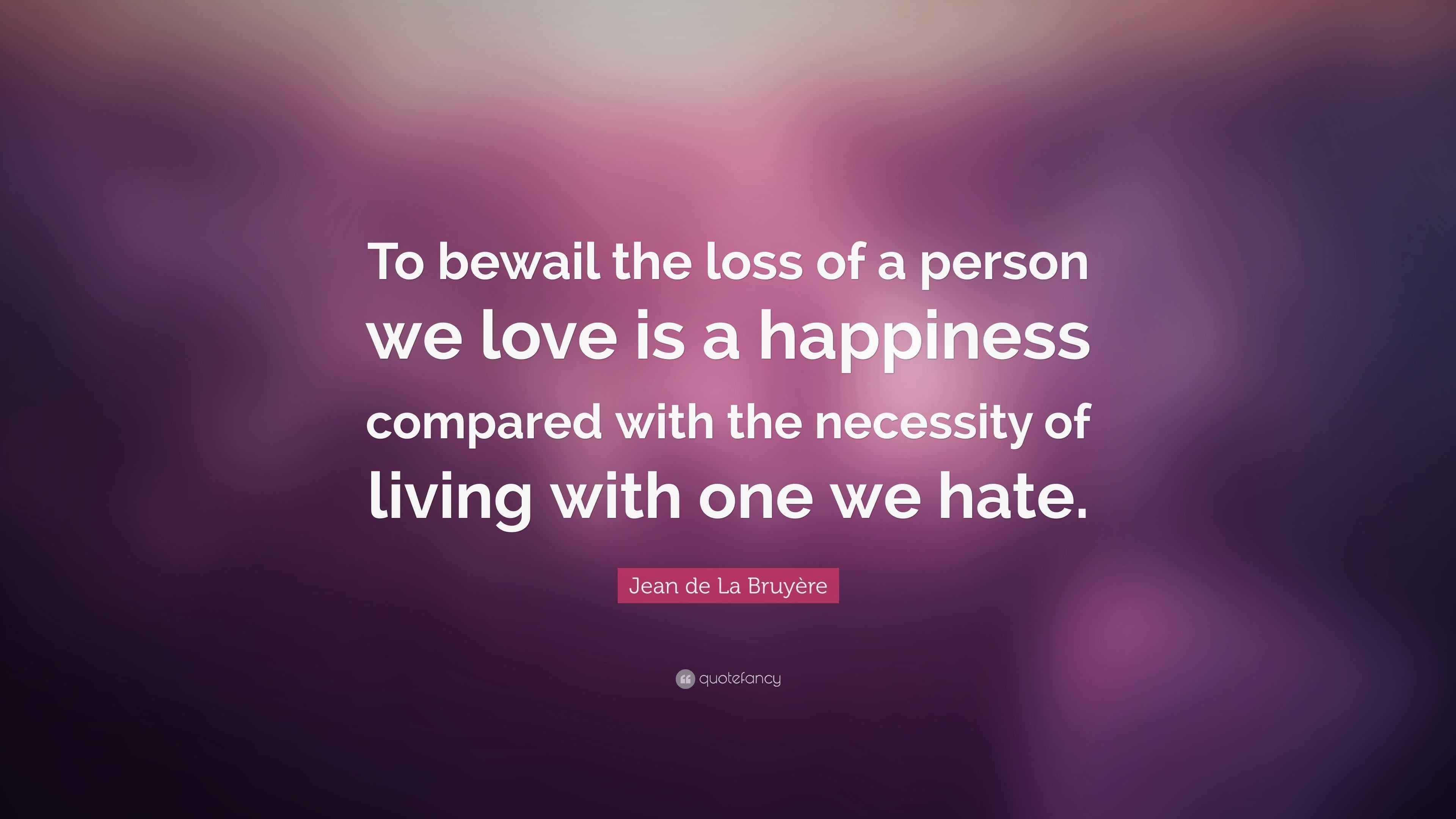 Jean de La Bruyère Quote: “To bewail the loss of a person we love is a ...