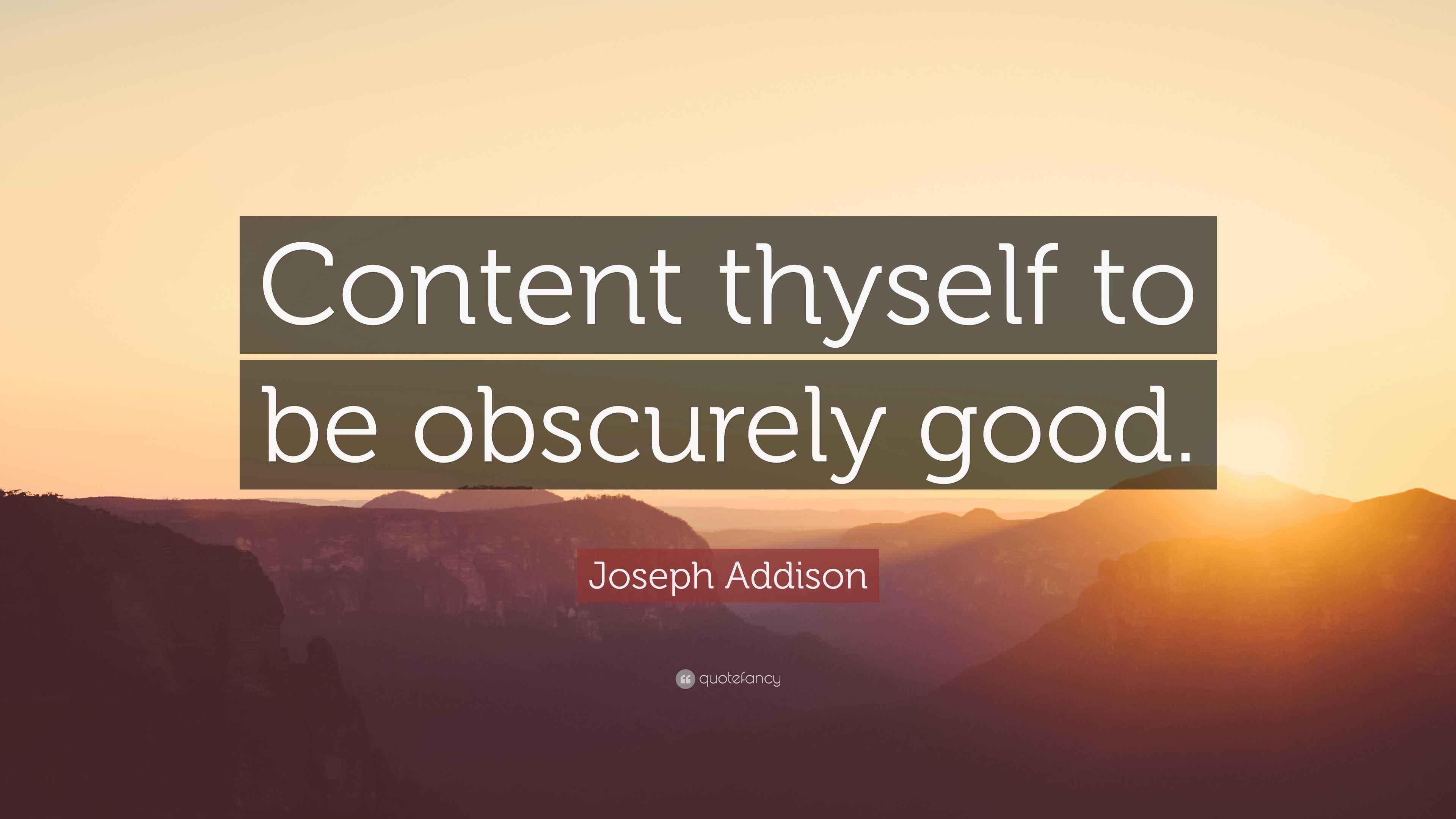 Joseph Addison Quote: “Content thyself to be obscurely good.”