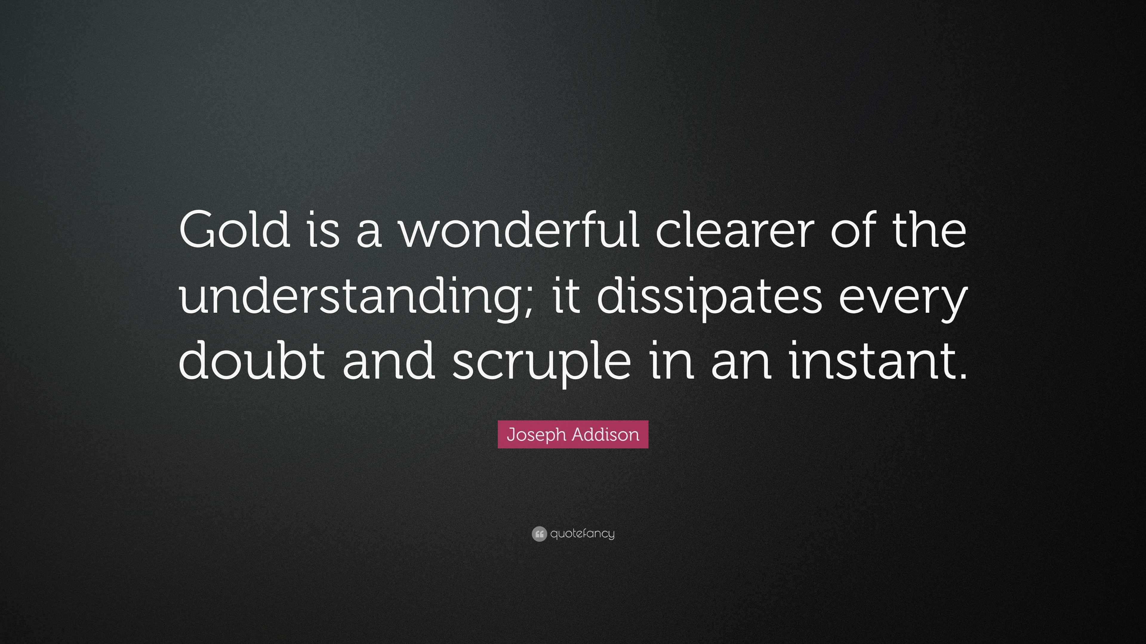 Joseph Addison Quote: “Gold is a wonderful clearer of the understanding ...