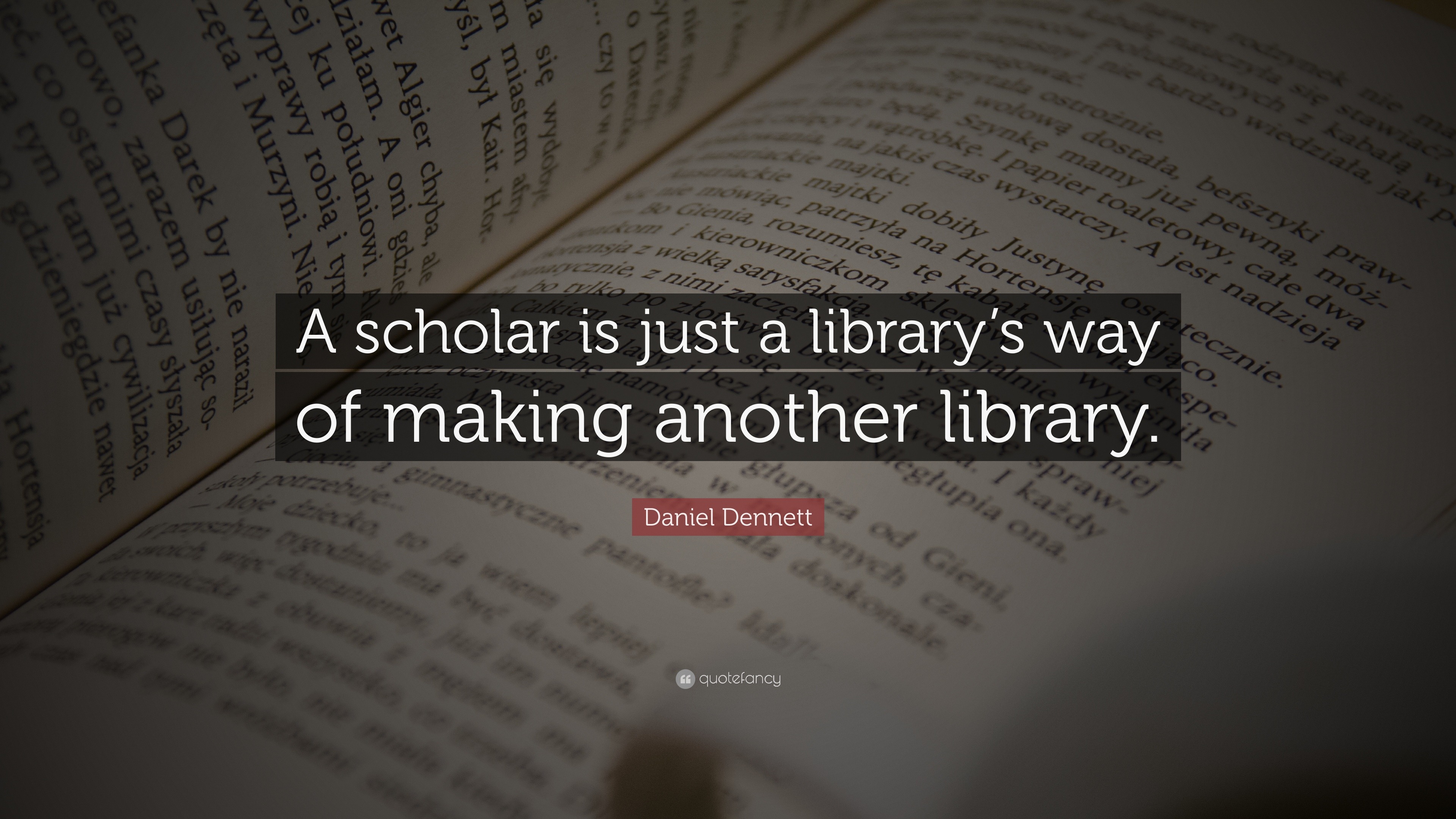 Daniel Dennett Quote: “A scholar is just a library’s way of making ...