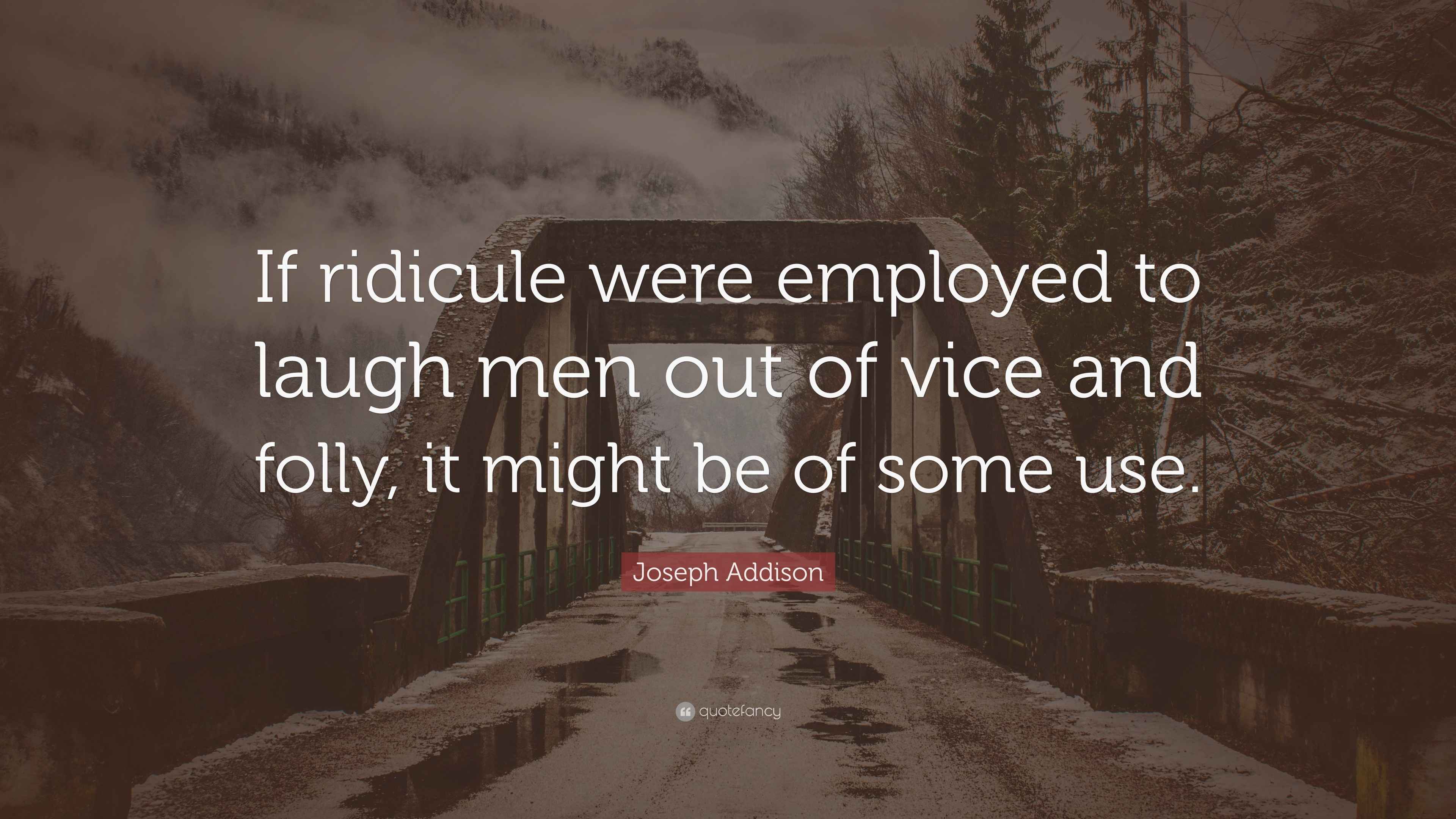 Joseph Addison Quote: “If ridicule were employed to laugh men out of ...