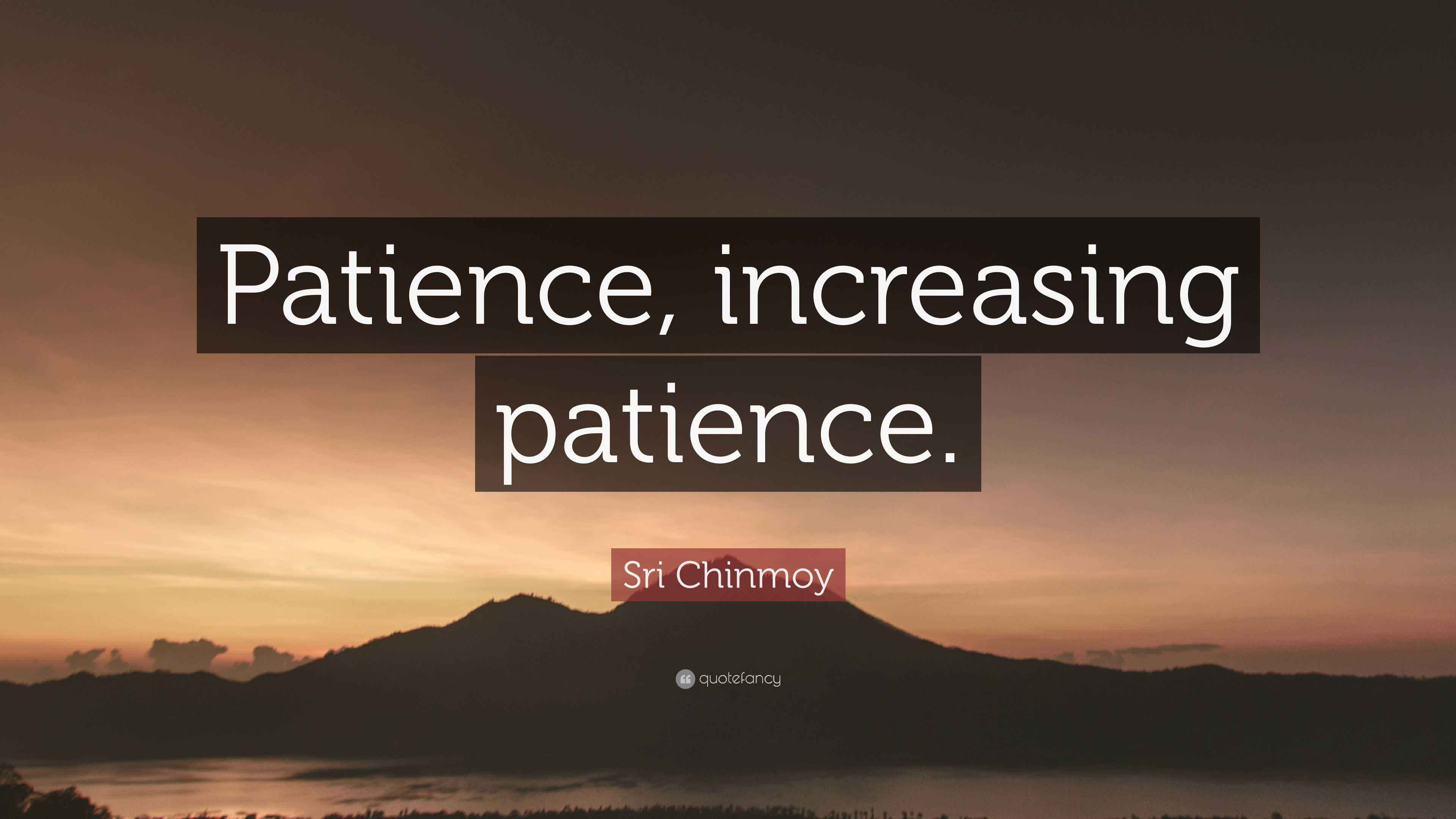 Sri Chinmoy Quote: “Patience, increasing patience.”