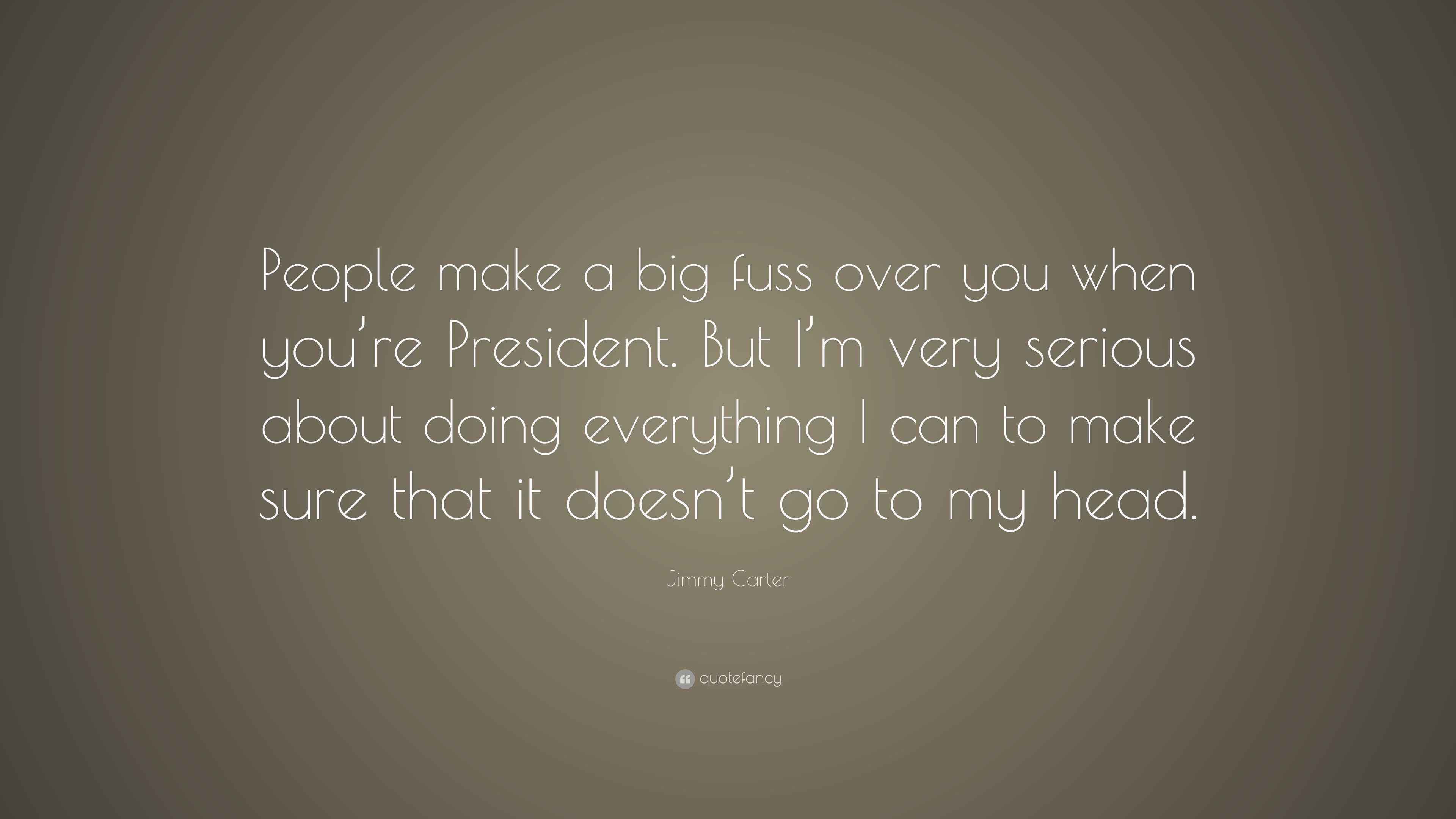 Jimmy Carter Quote: “People make a big fuss over you when you’re ...