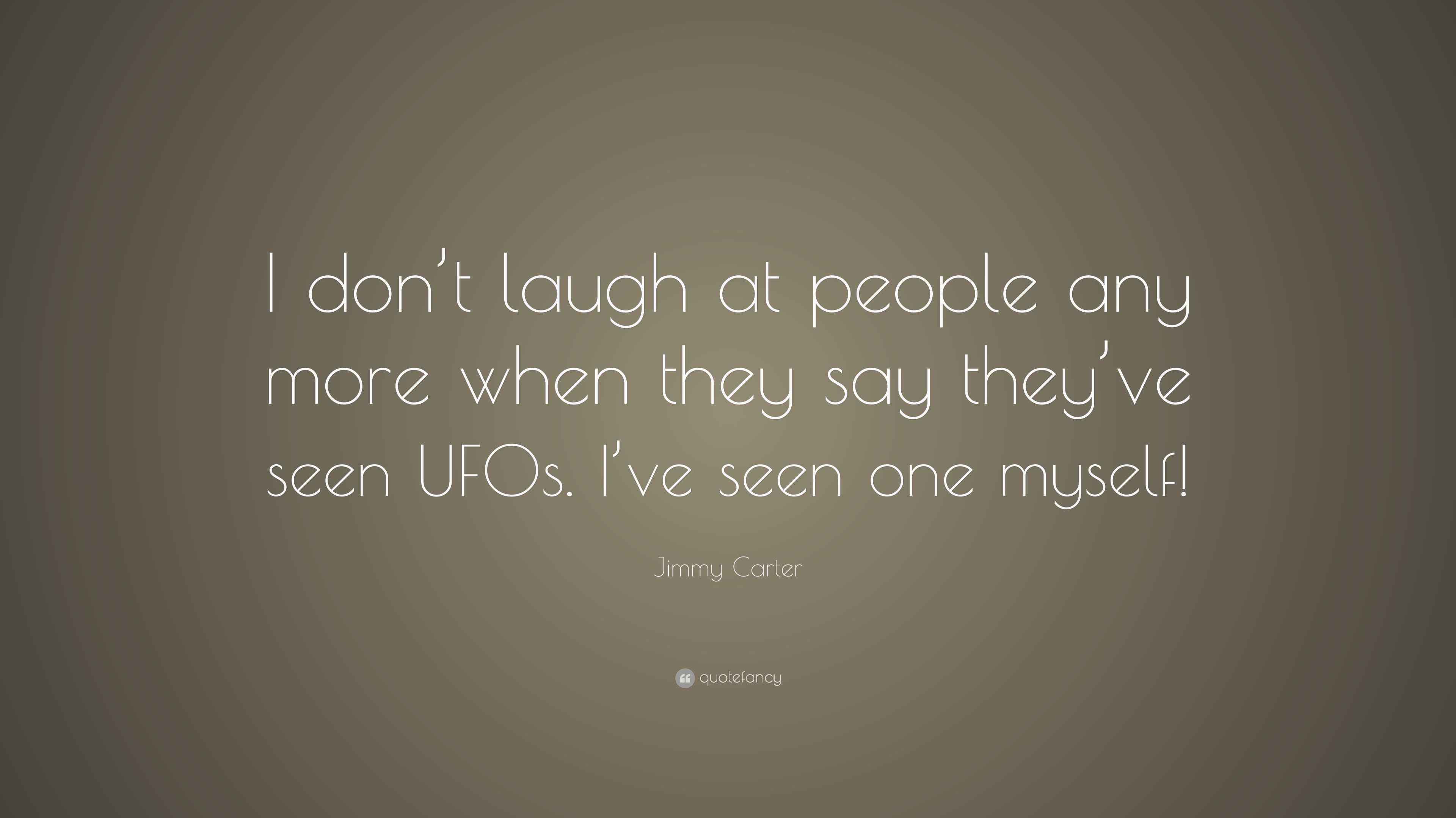 Jimmy Carter Quote: “I don’t laugh at people any more when they say ...