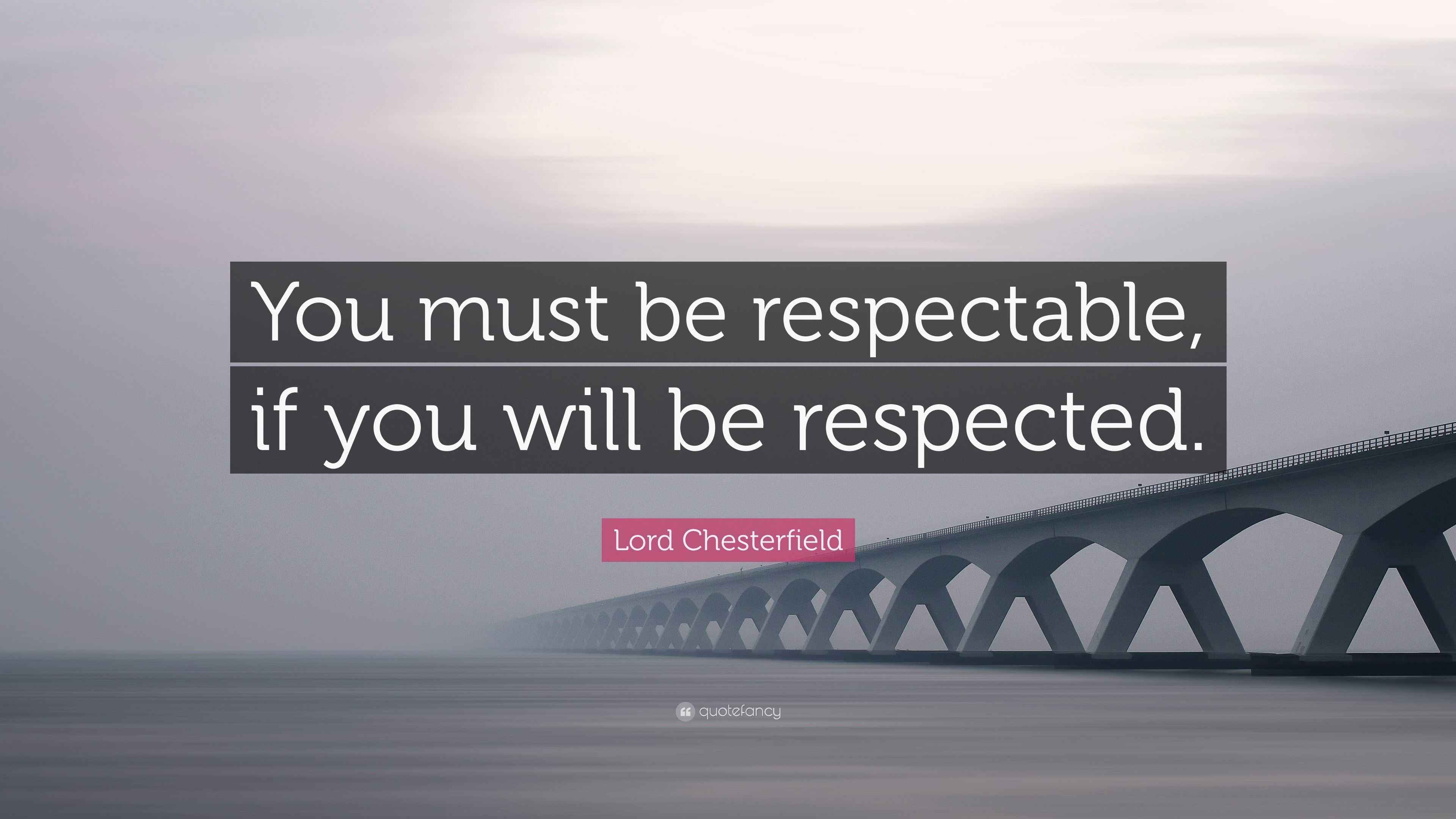 Lord Chesterfield Quote: “You must be respectable, if you will be ...