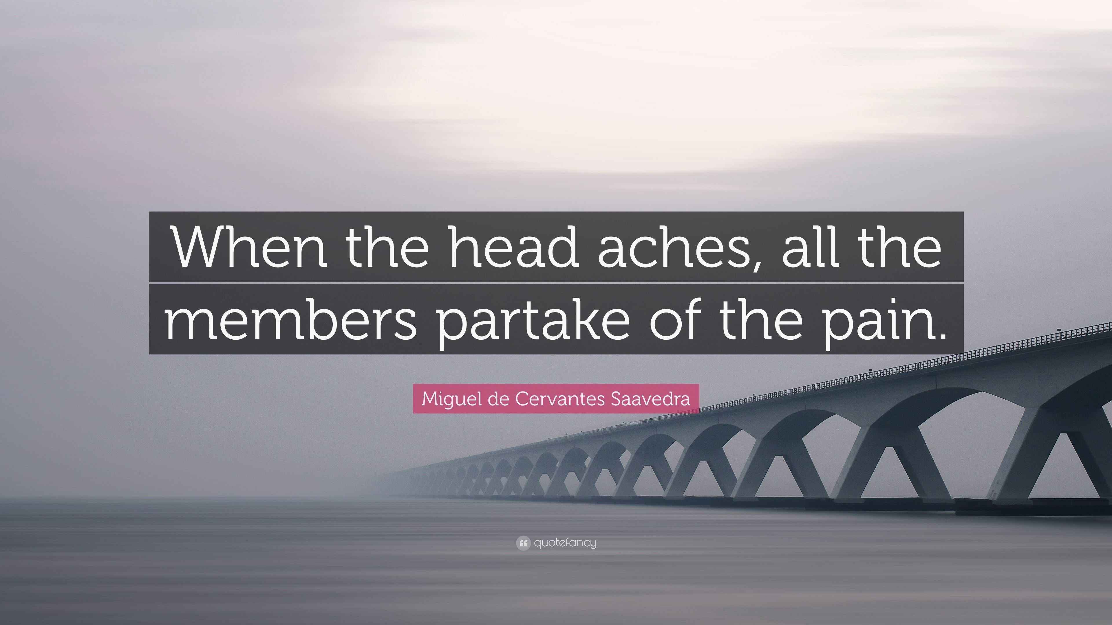 Miguel de Cervantes Saavedra Quote: “When the head aches, all the ...