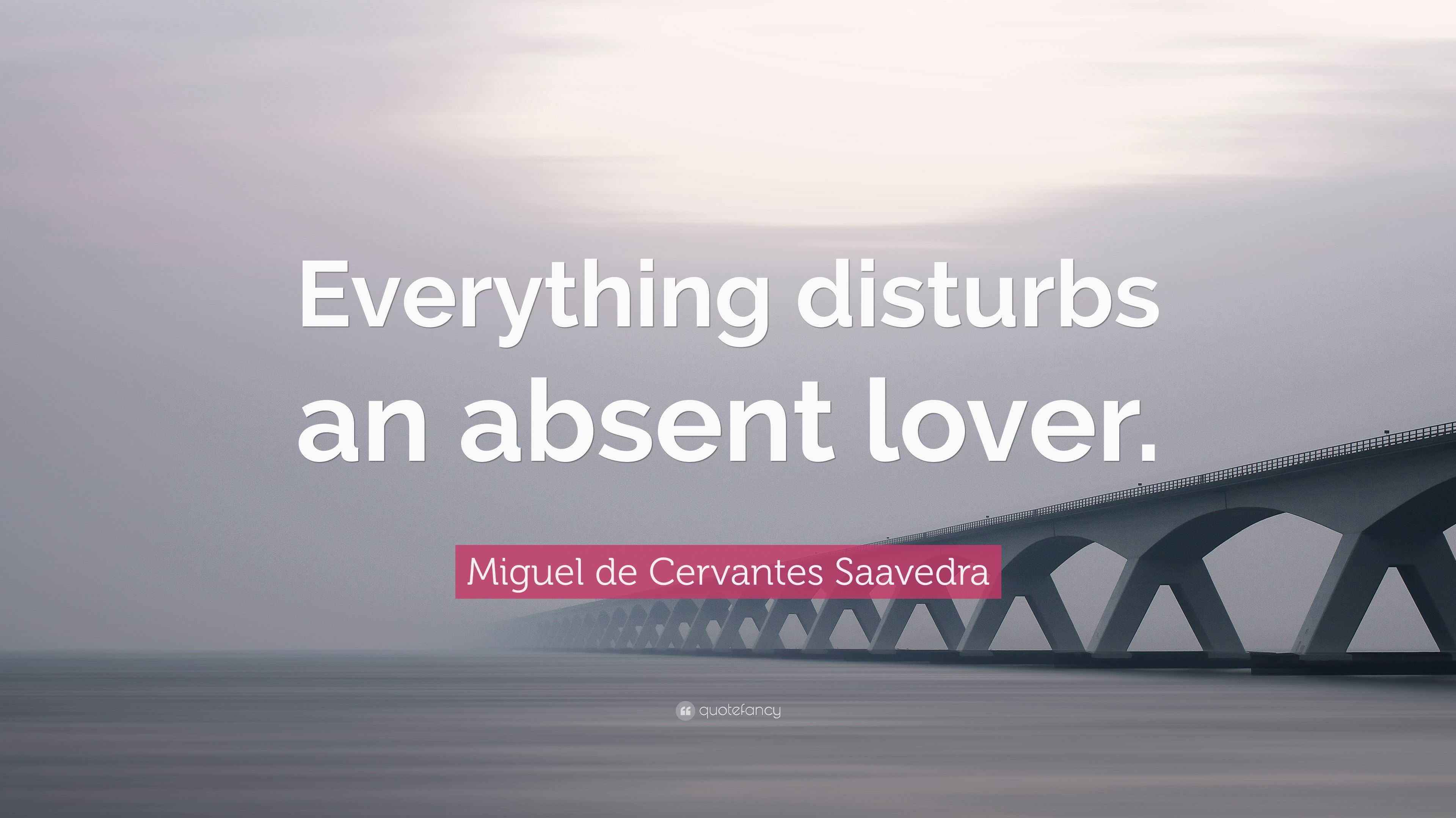 Miguel de Cervantes Saavedra Quote: “Everything disturbs an absent lover.”