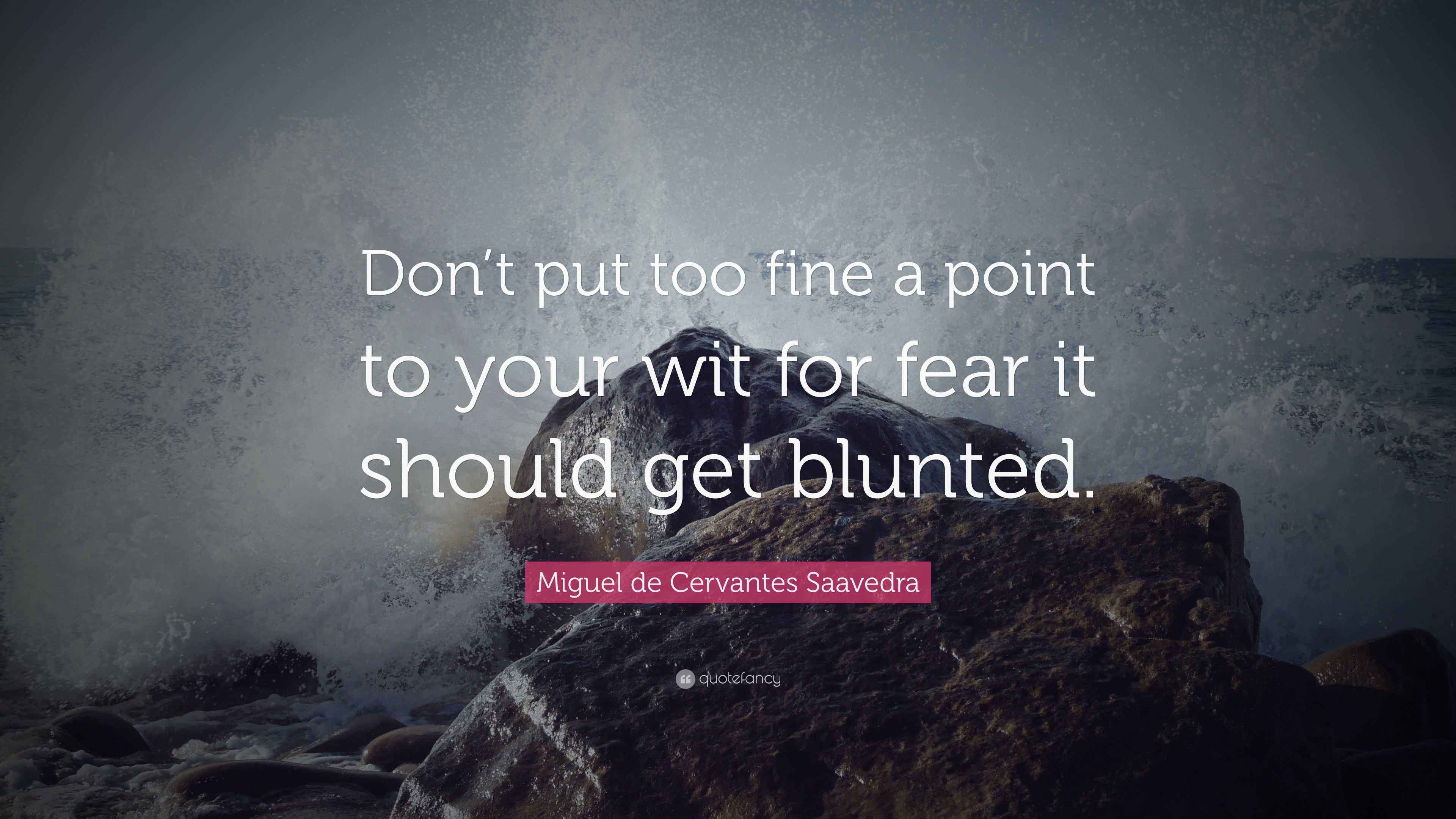 Miguel de Cervantes Saavedra Quote: “Don’t put too fine a point to your ...