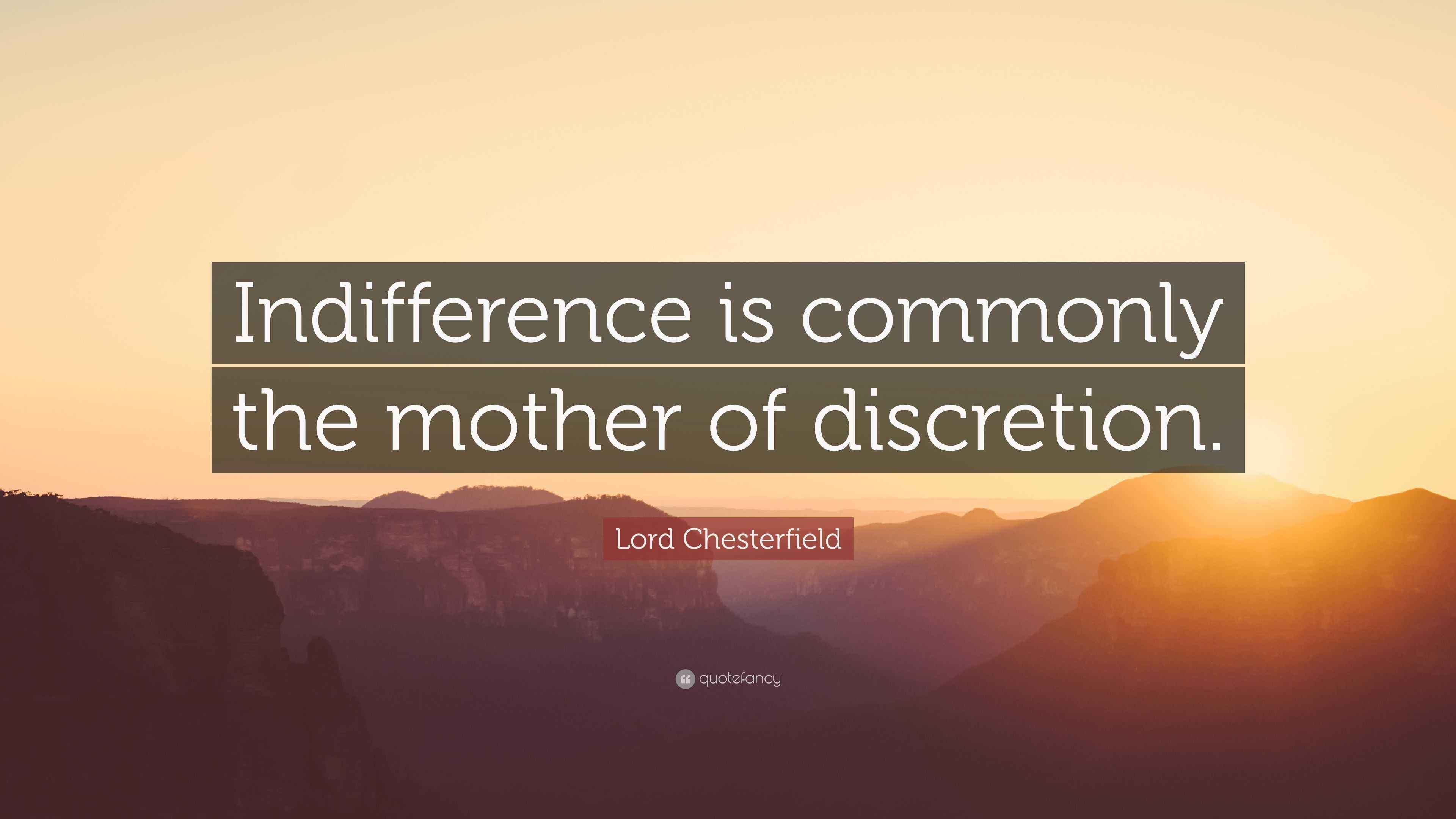 Lord Chesterfield Quote: “Indifference is commonly the mother of ...