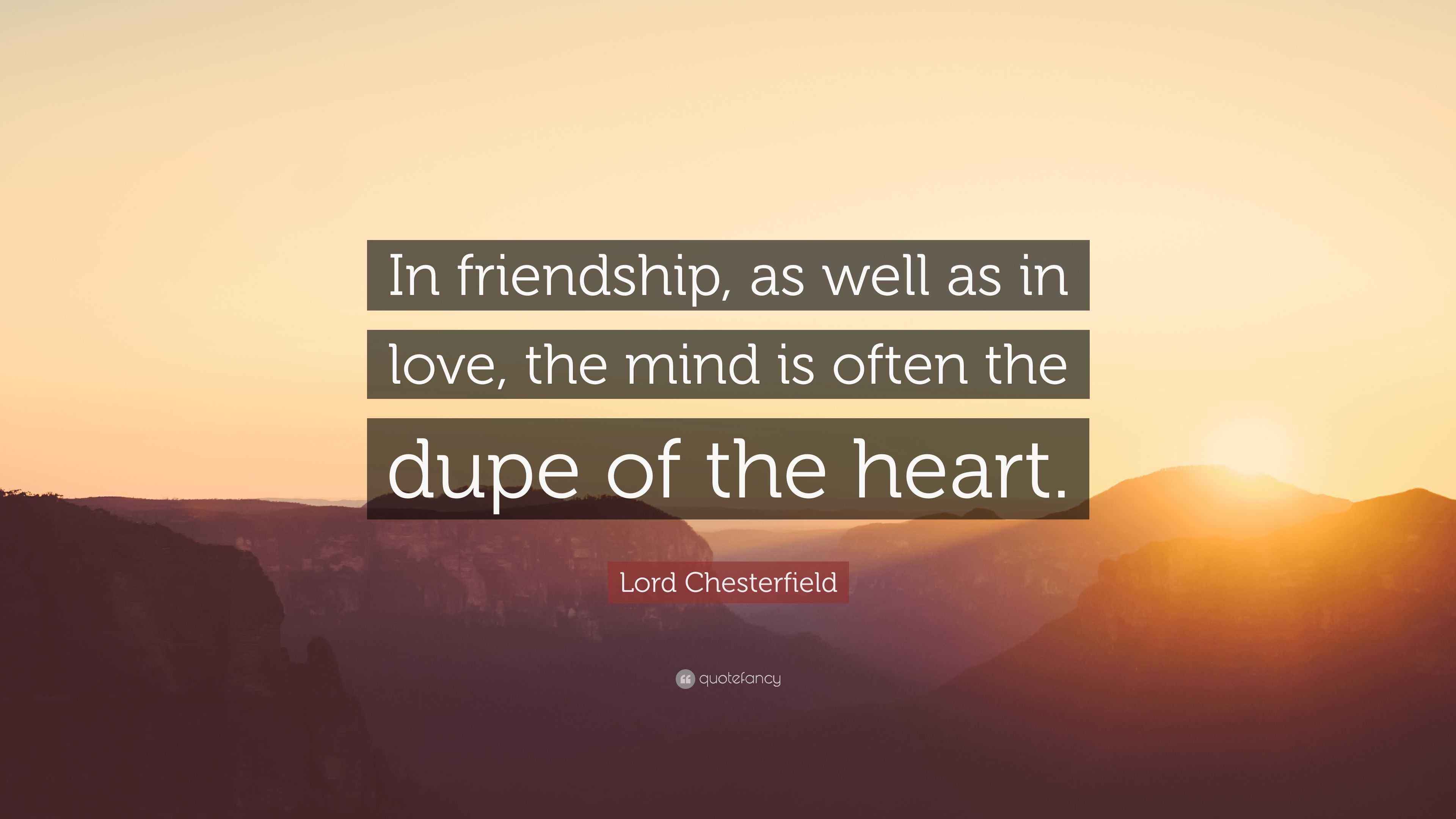 Lord Chesterfield Quote: “In friendship, as well as in love, the mind ...