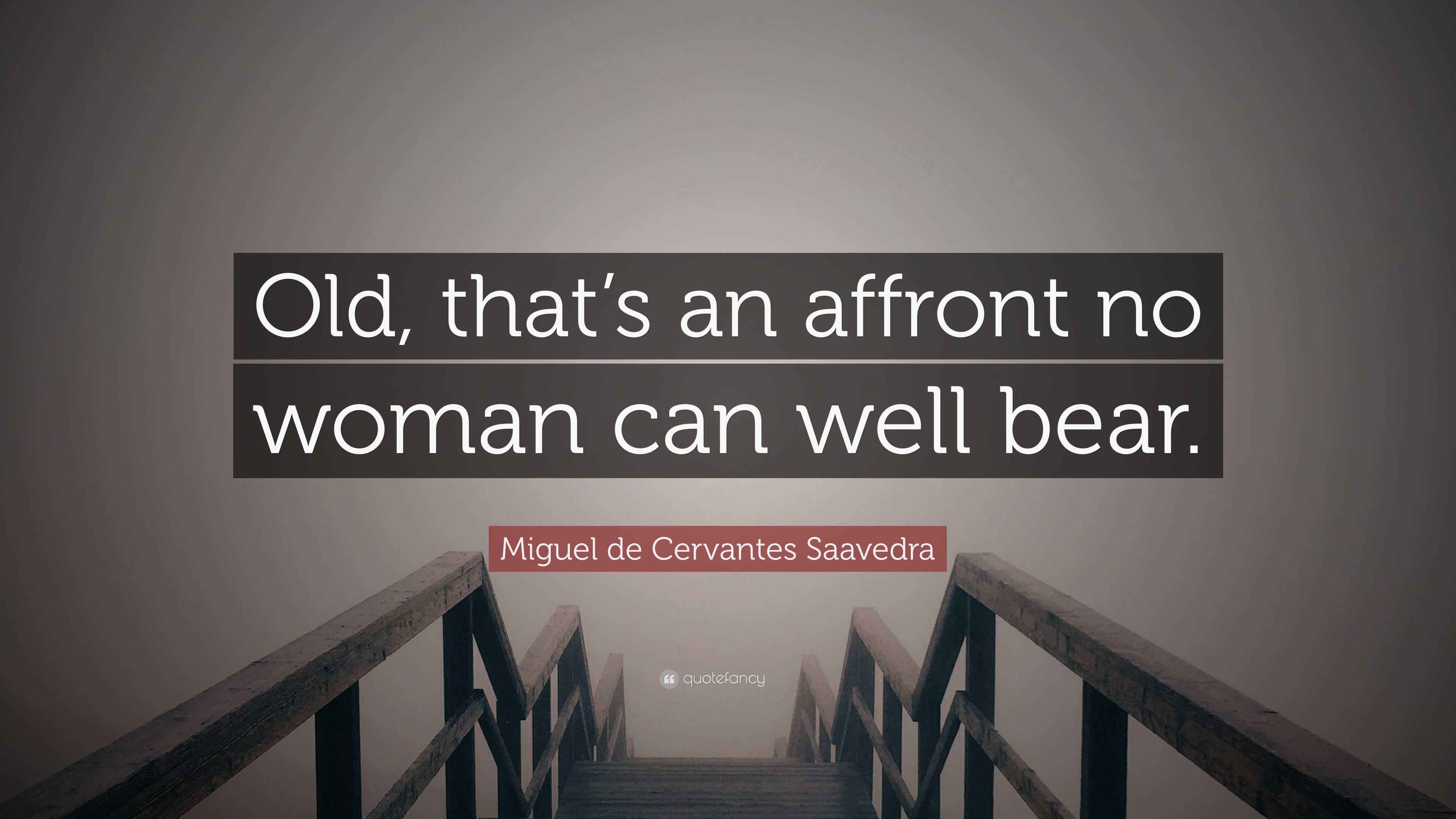 Miguel de Cervantes Saavedra Quote: “Old, that’s an affront no woman ...