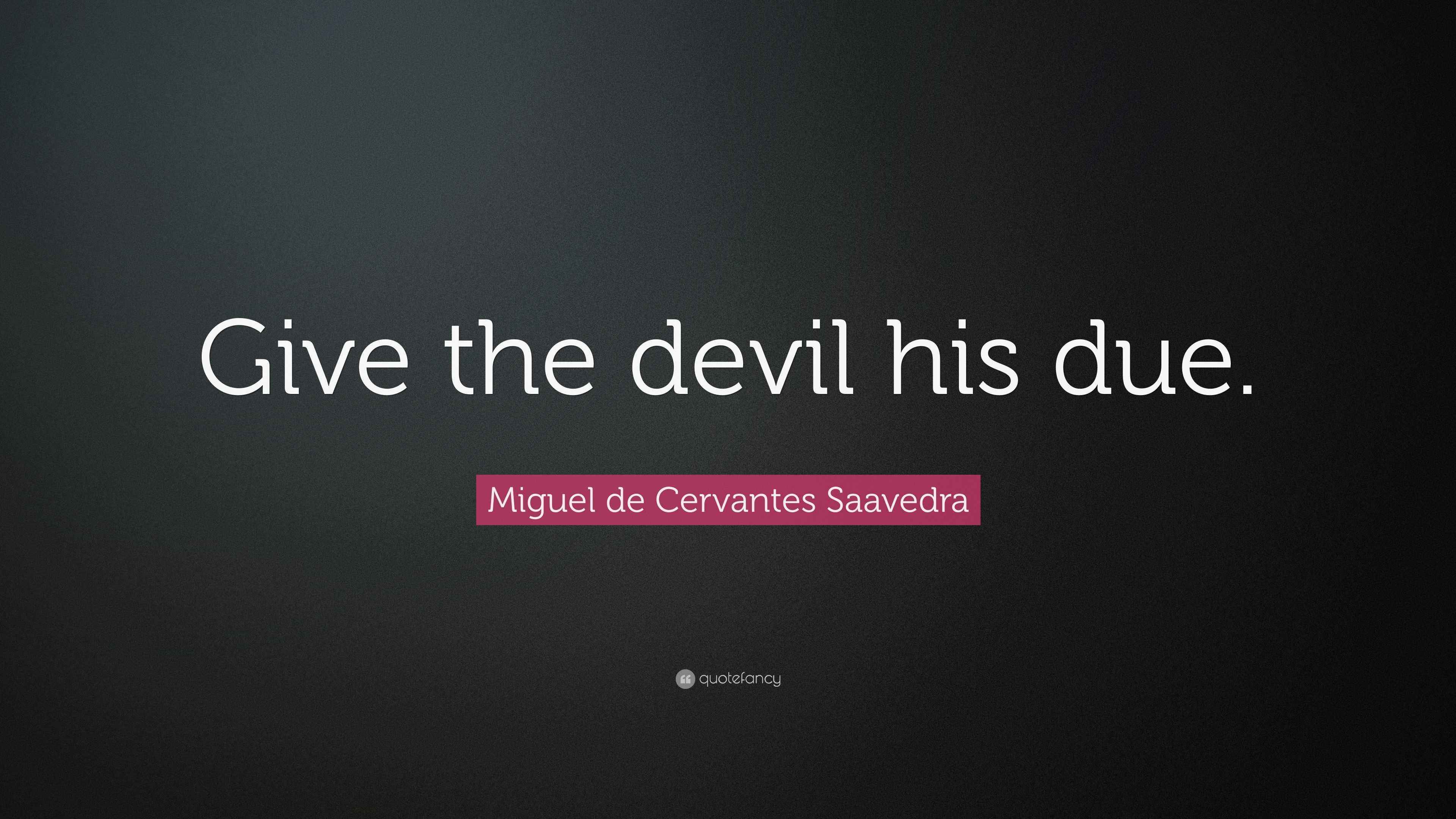 Miguel de Cervantes Saavedra Quote: “Give the devil his due.”