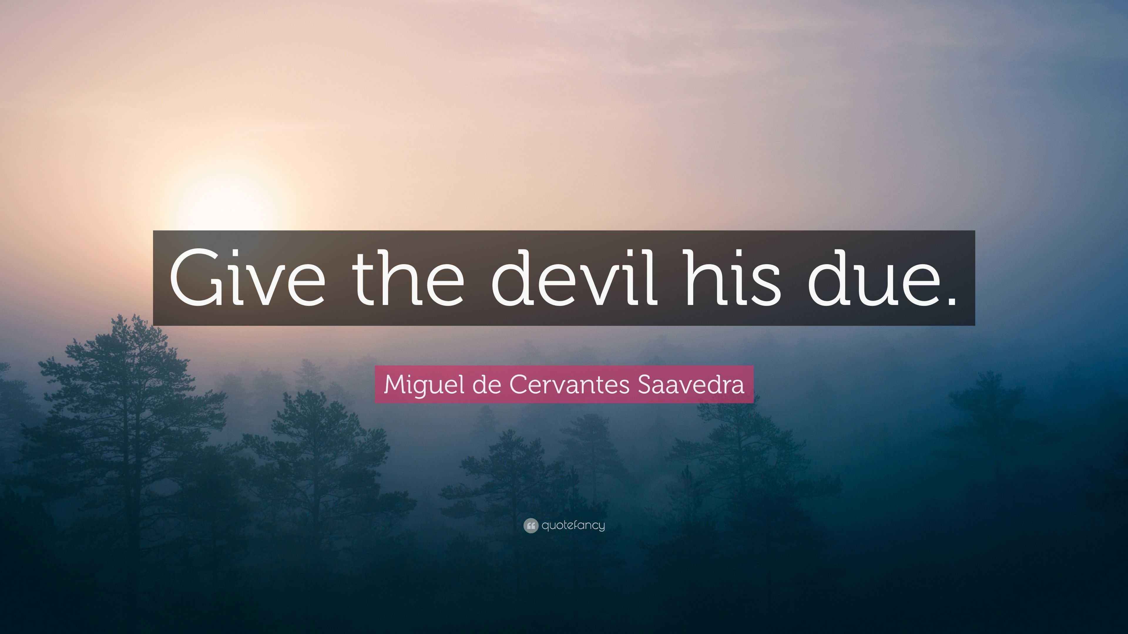 Miguel de Cervantes Saavedra Quote: “Give the devil his due.”