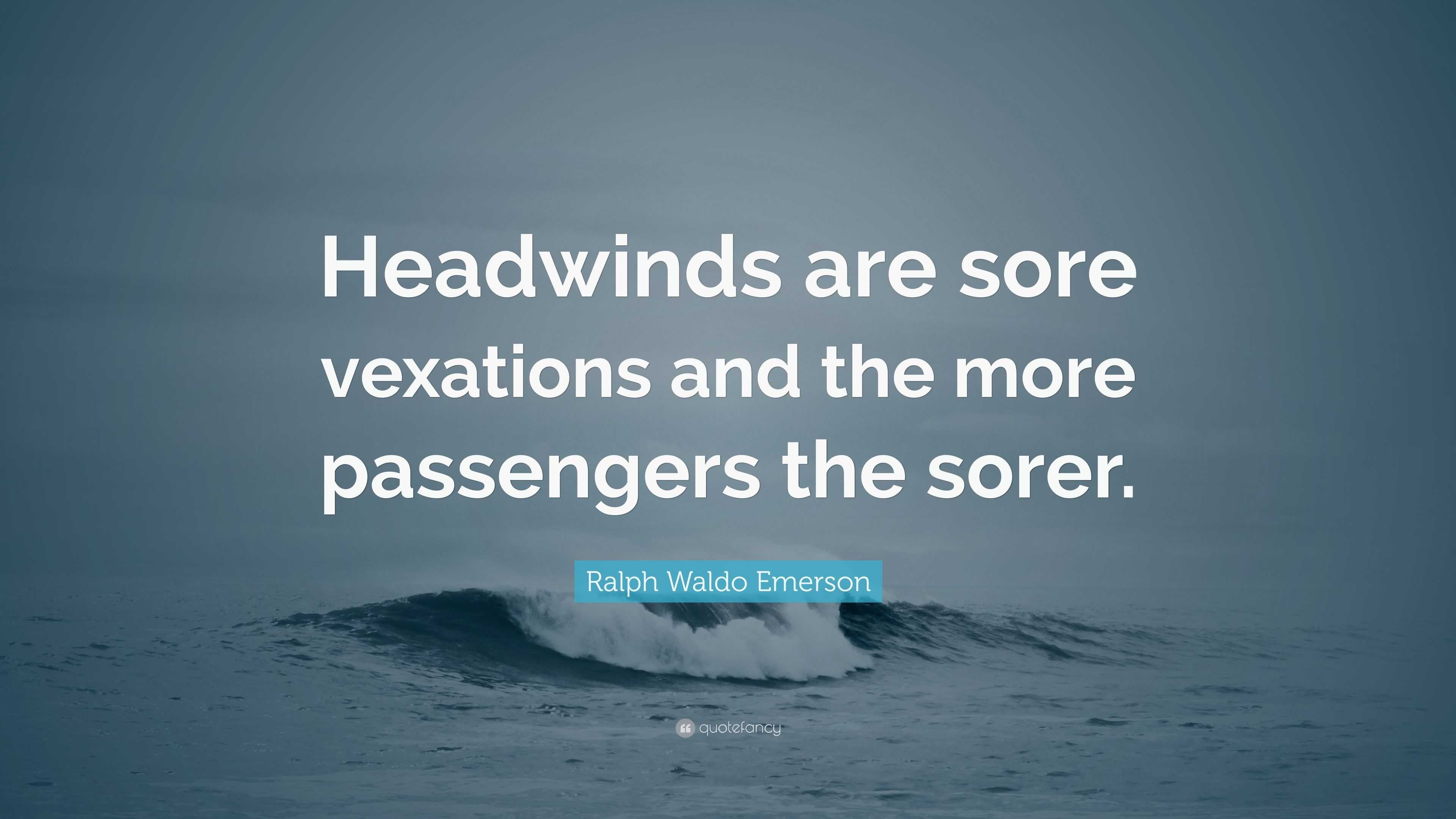 Ralph Waldo Emerson Quote: “Headwinds are sore vexations and the more ...