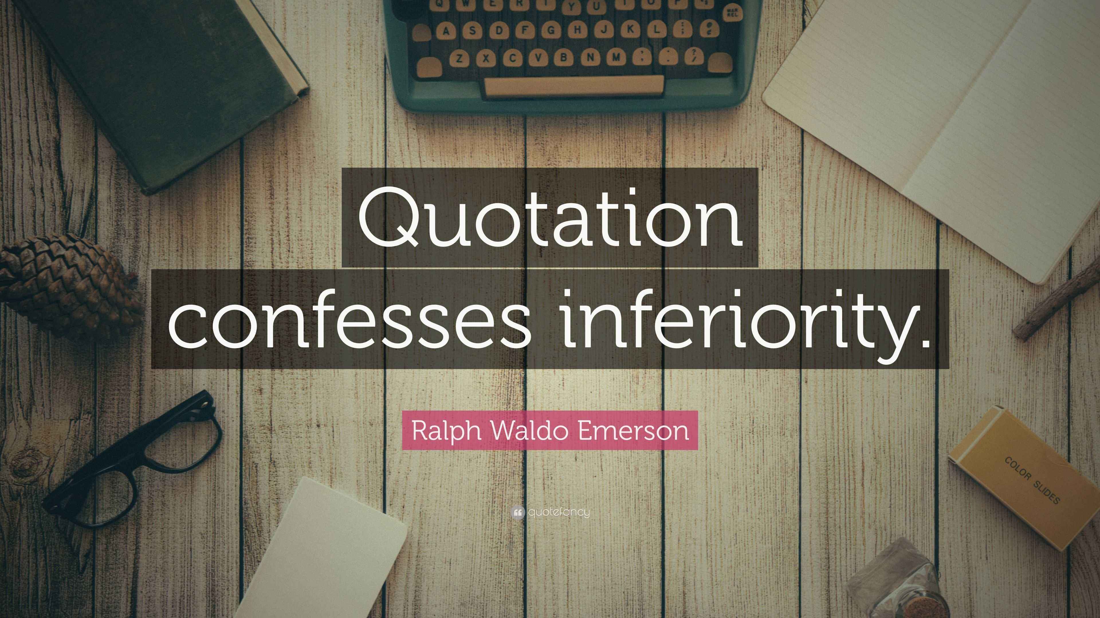 Ralph Waldo Emerson Quote: “Quotation confesses inferiority.”