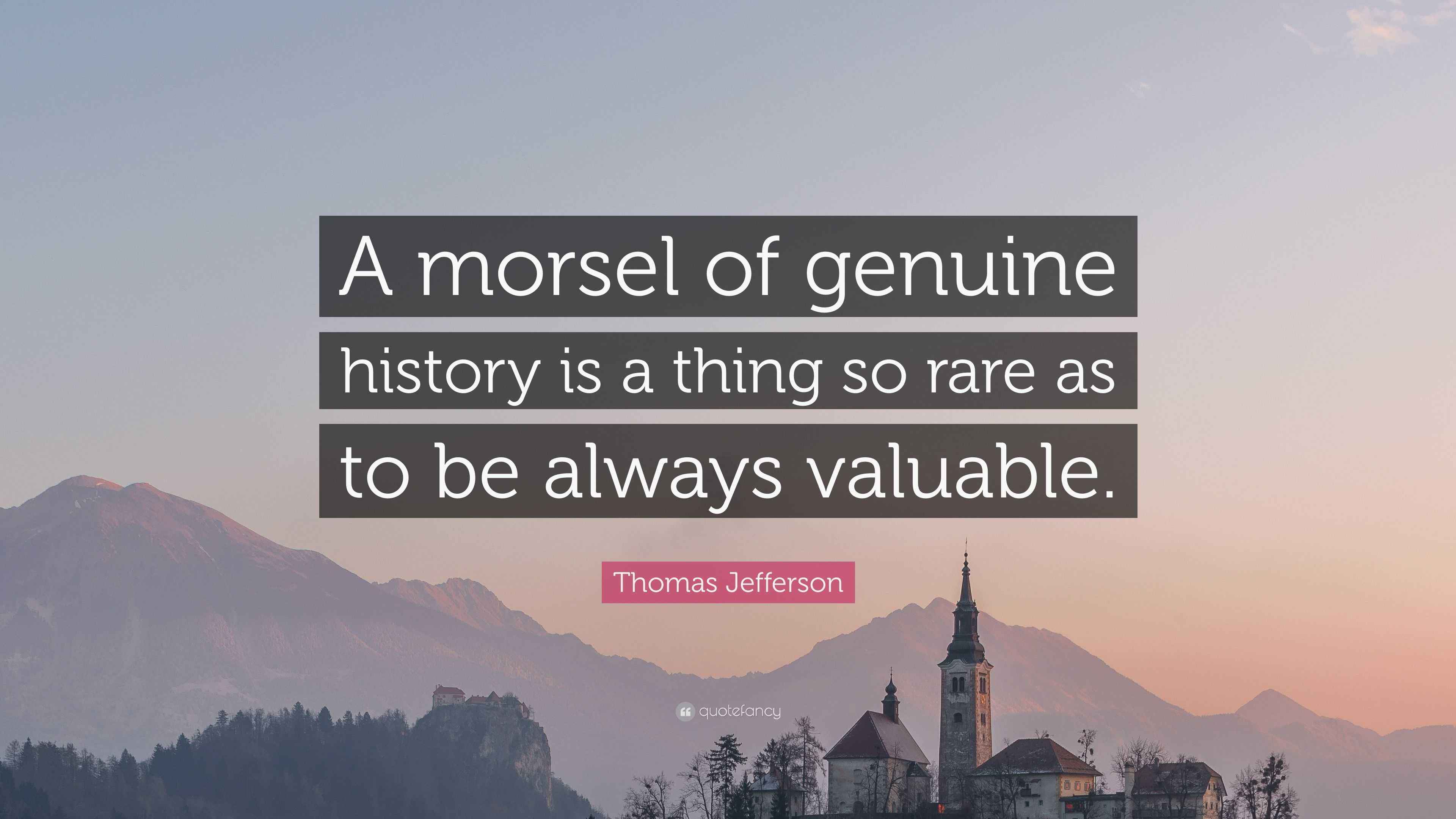 Thomas Jefferson Quote: “A morsel of genuine history is a thing so rare ...